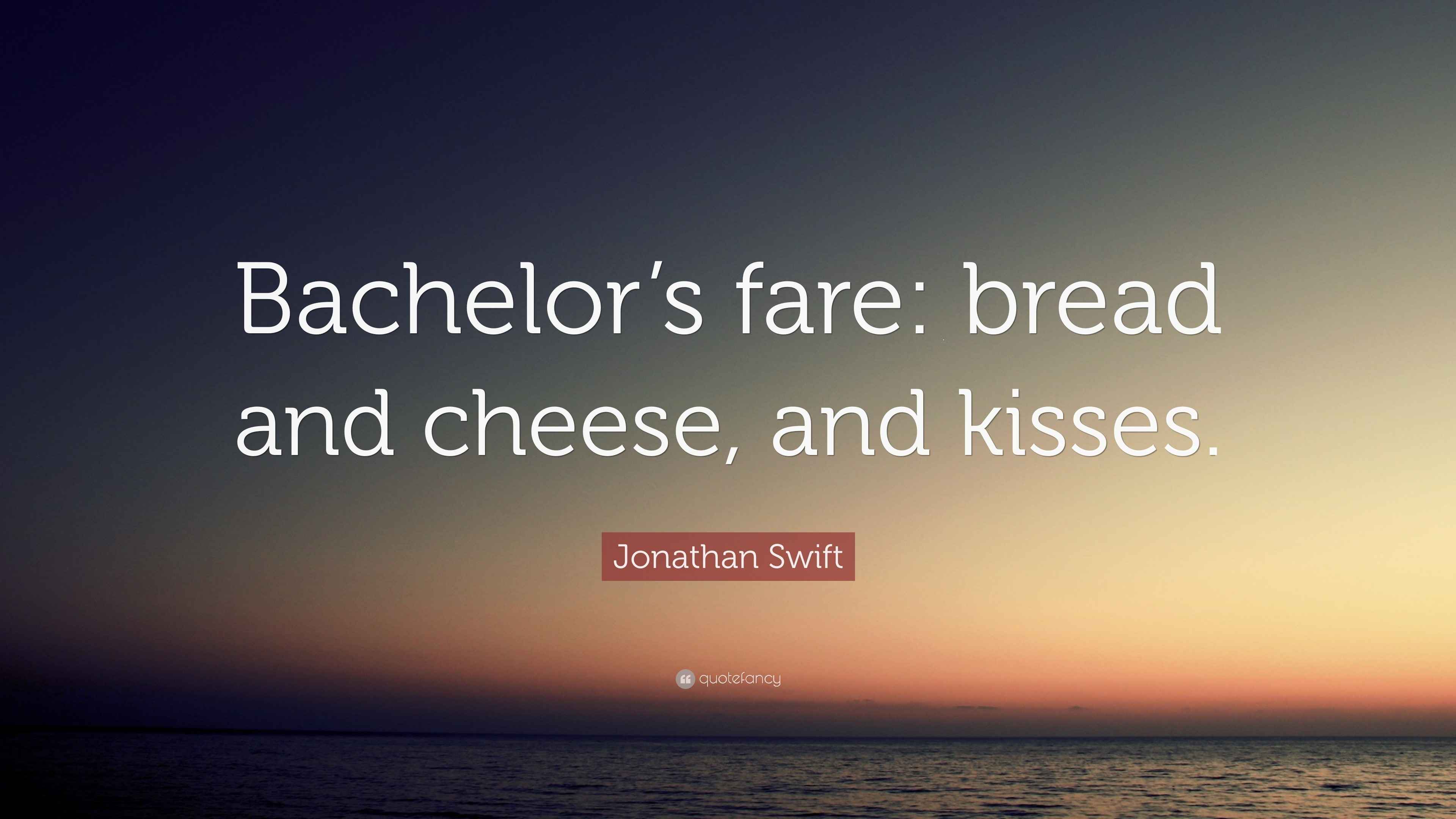 Jonathan Swift Quote: “Bachelor’s fare: bread and cheese, and kisses.”