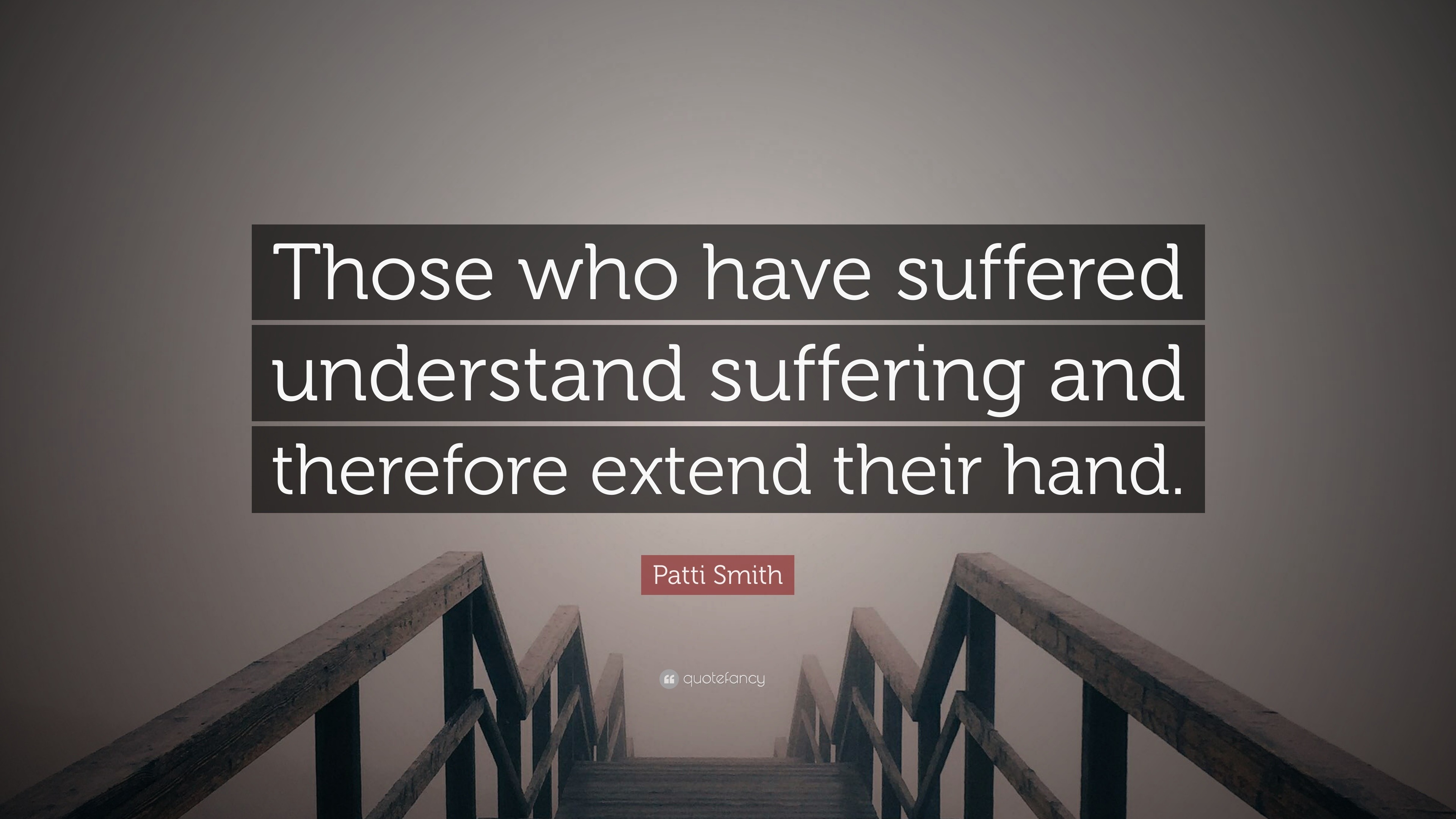 Patti Smith Quote: “Those who have suffered understand suffering and ...