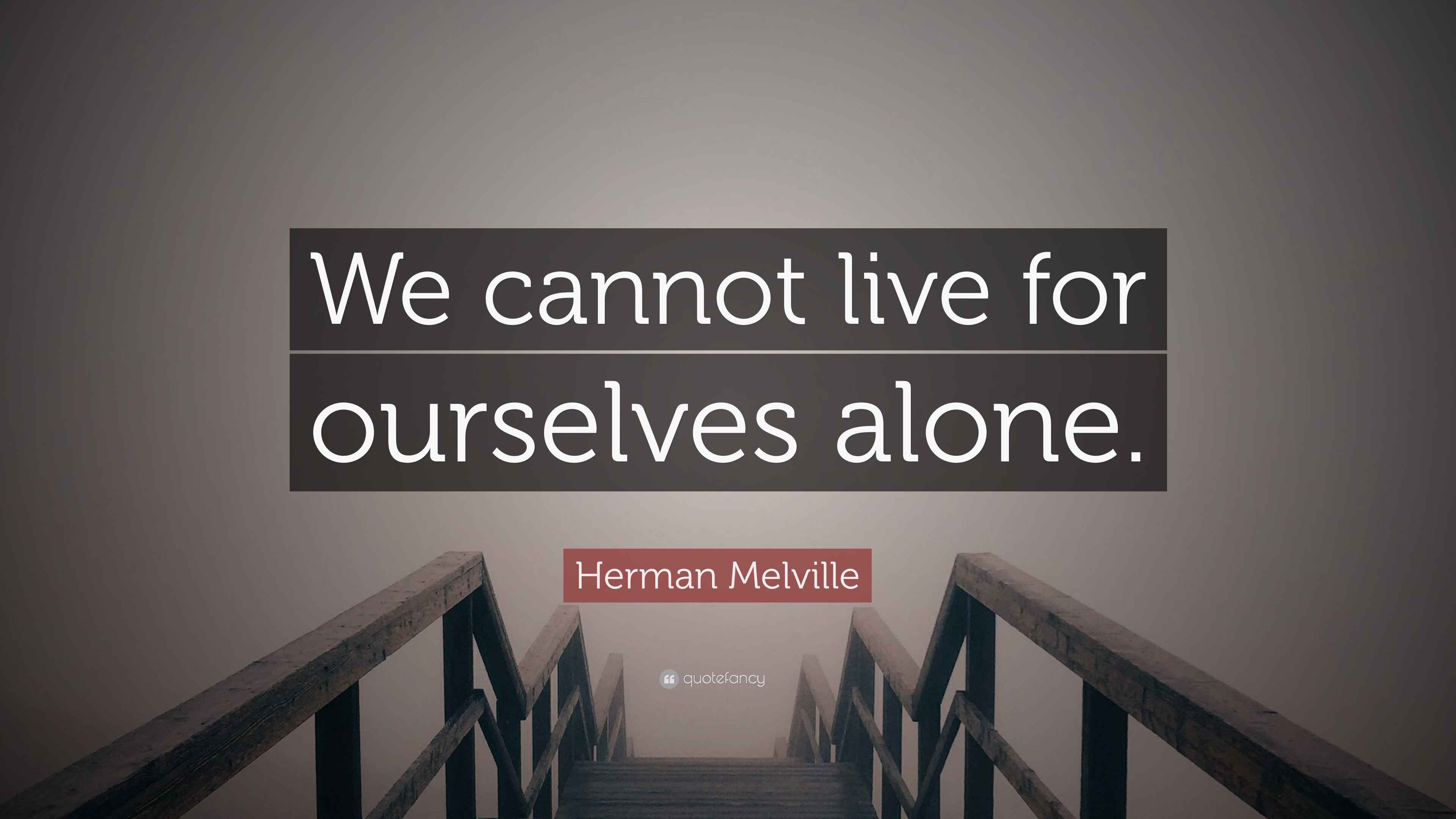 Herman Melville Quote: “We cannot live for ourselves alone.”