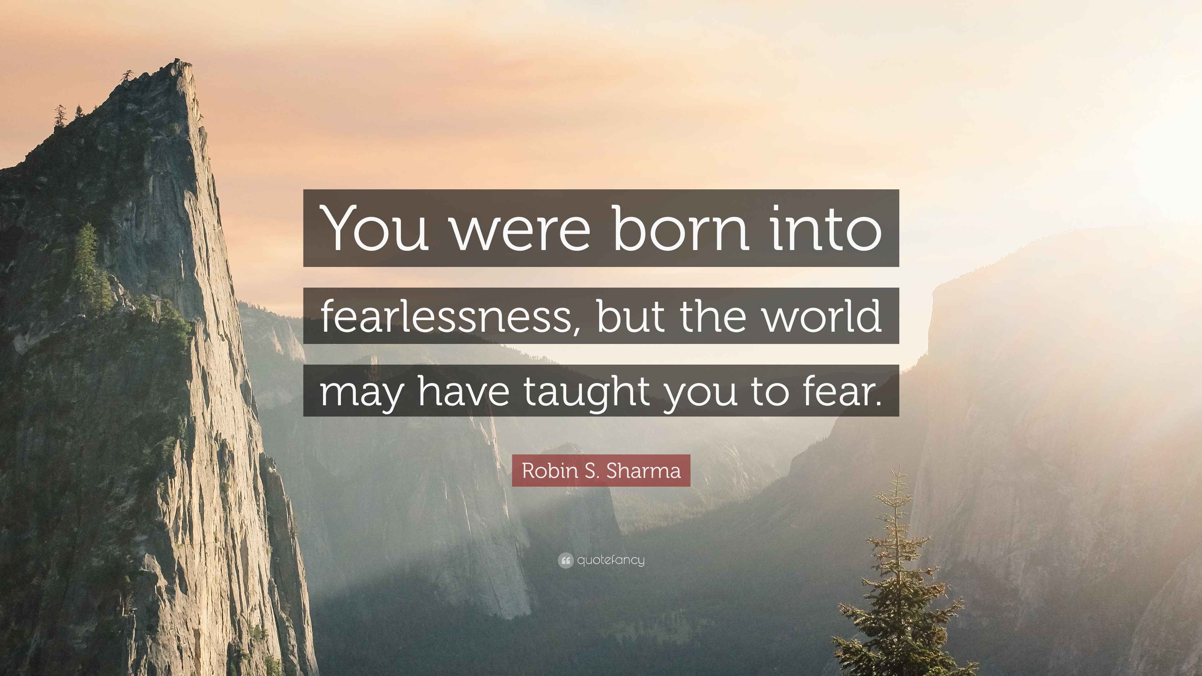 Robin S. Sharma Quote: “You were born into fearlessness, but the world ...