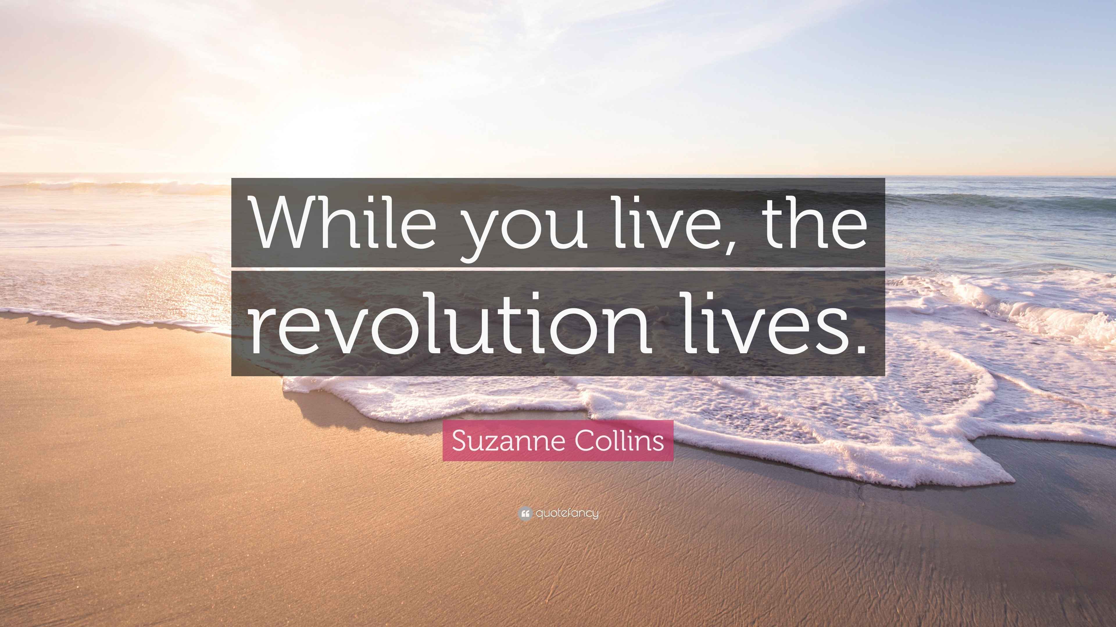 Suzanne Collins Quote: “While you live, the revolution lives.”