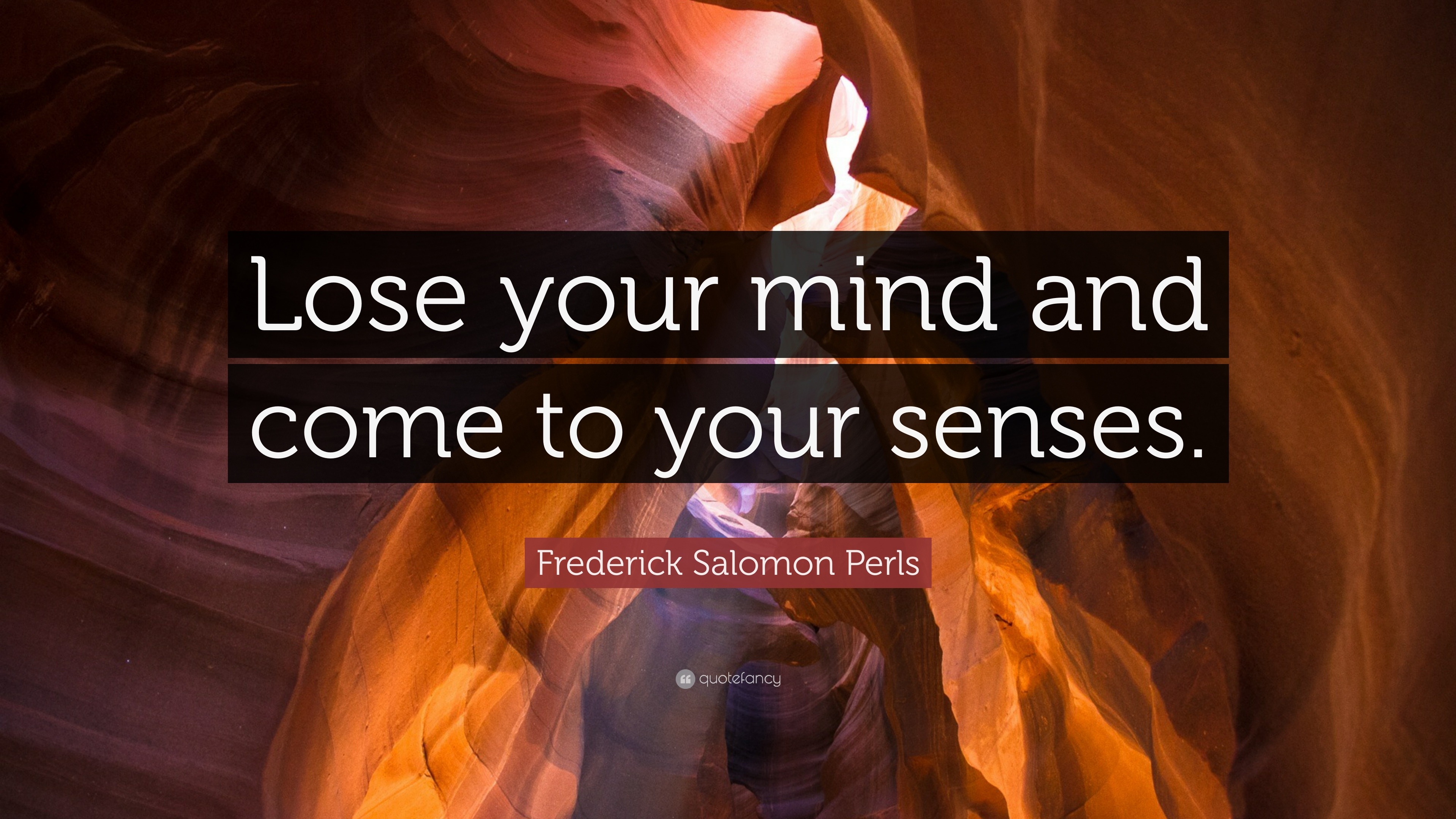 Frederick Salomon Perls Quote: “Lose your mind and come to your senses.”