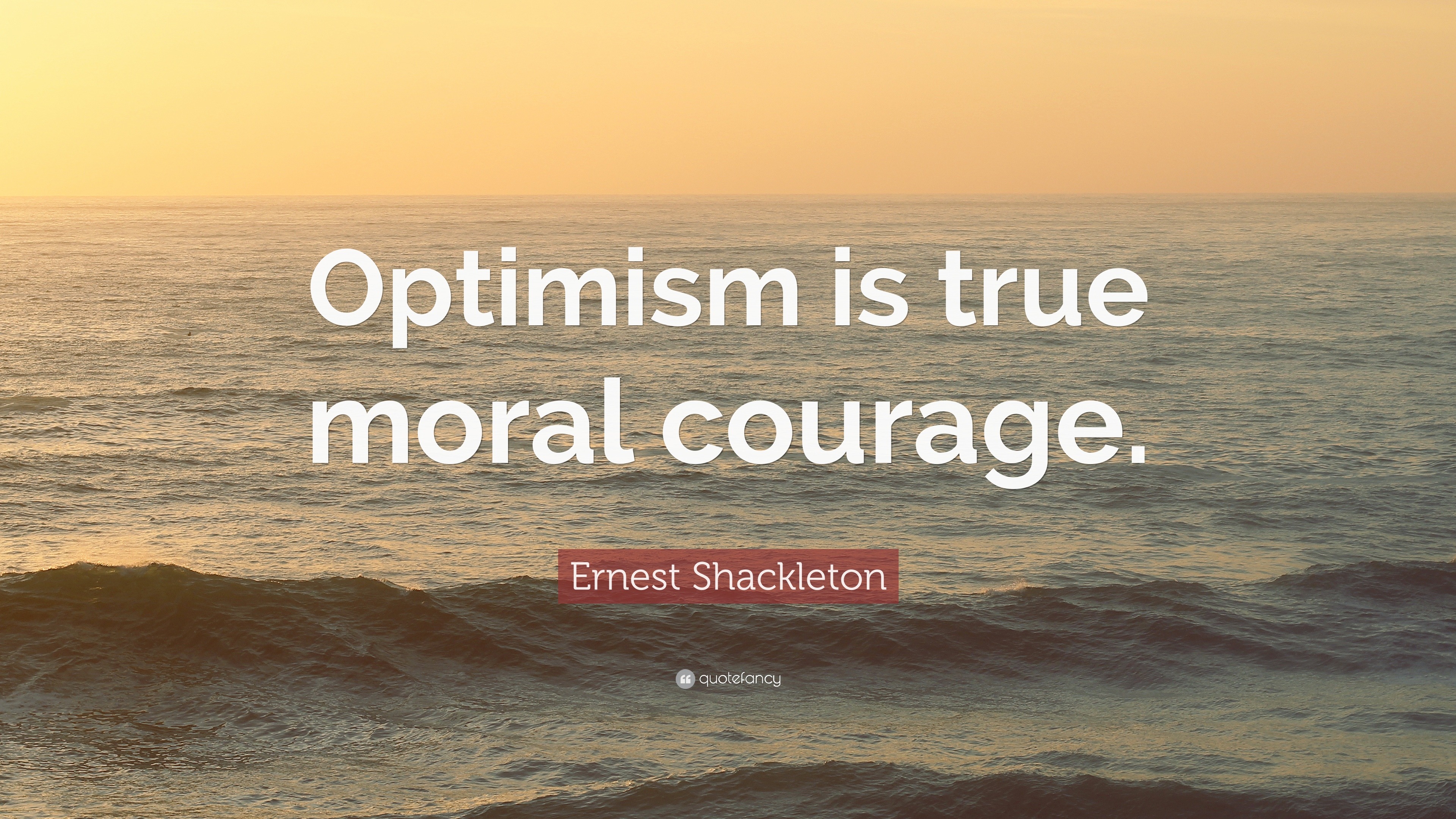 Ernest Shackleton Quote: “Optimism is true moral courage.”