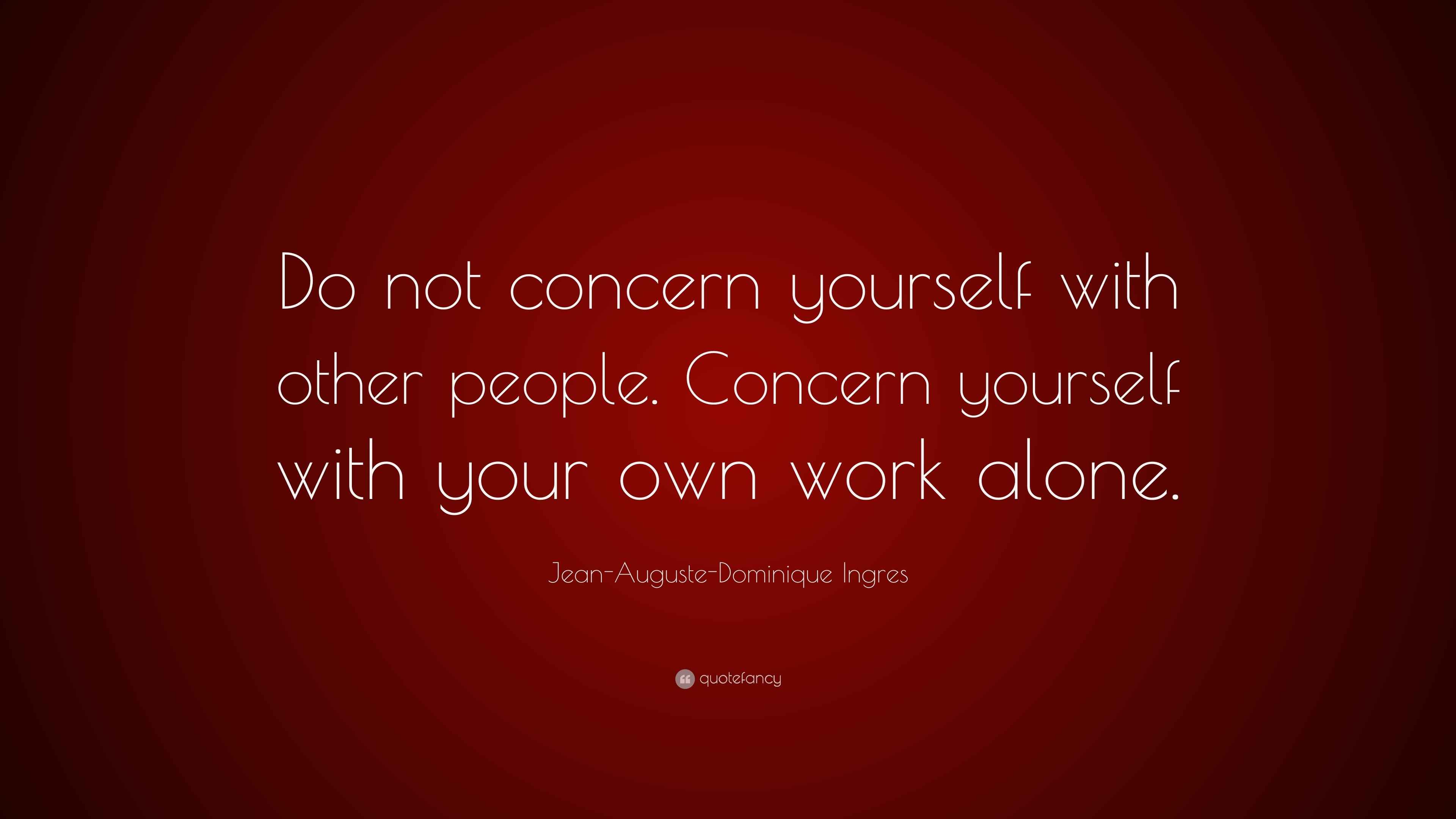 Jean-Auguste-Dominique Ingres Quote: “Do not concern yourself with ...