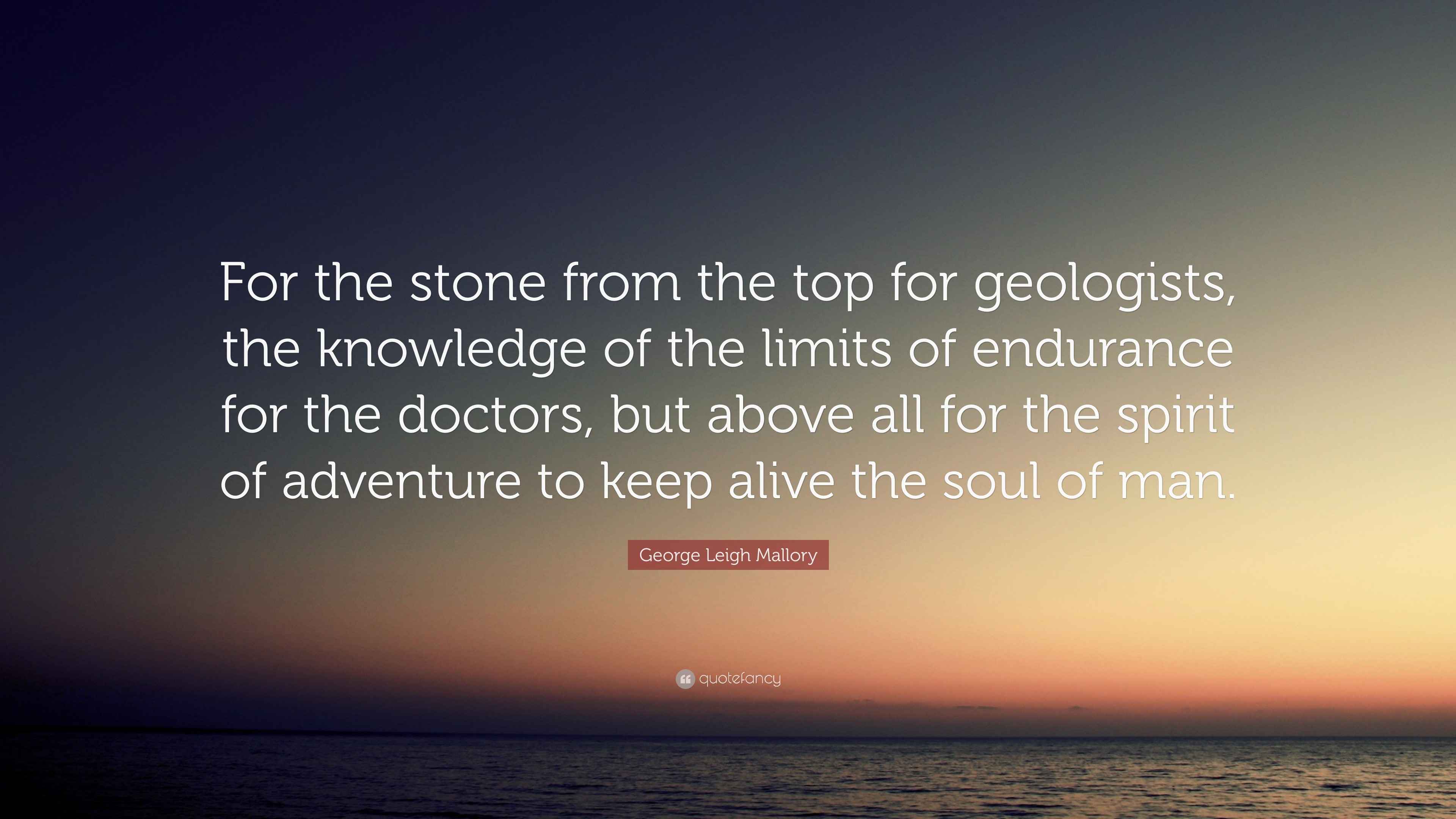 George Leigh Mallory Quote: “For the stone from the top for geologists ...