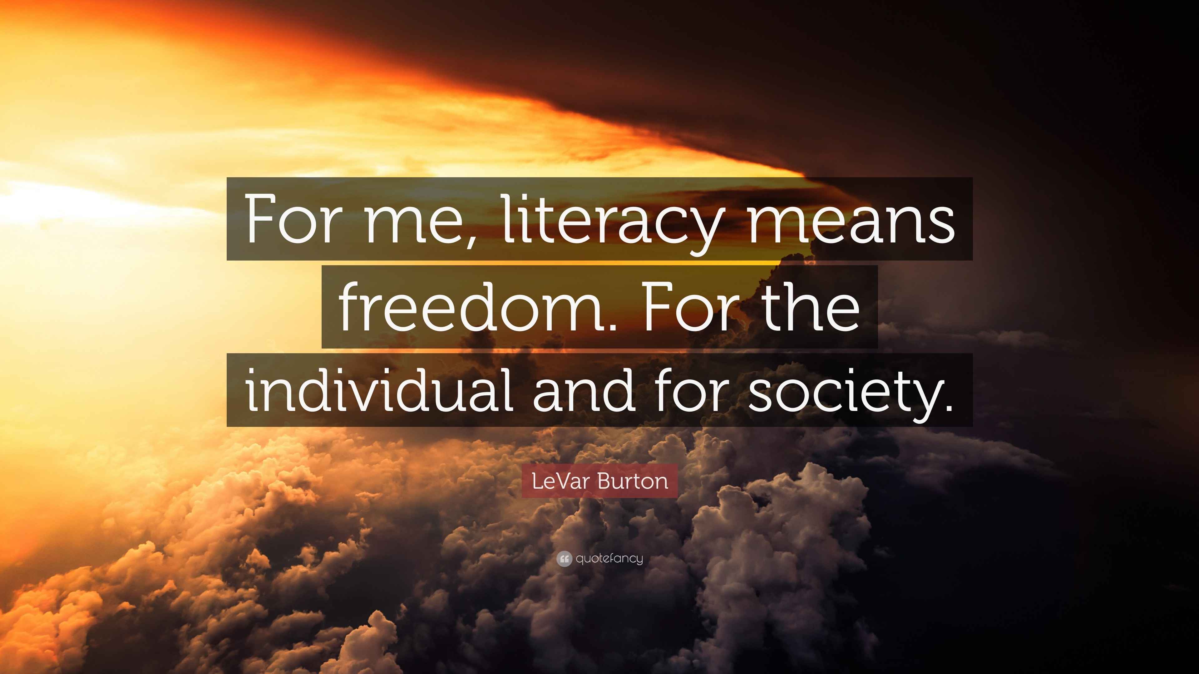 LeVar Burton Quote: “For me, literacy means freedom. For the individual ...