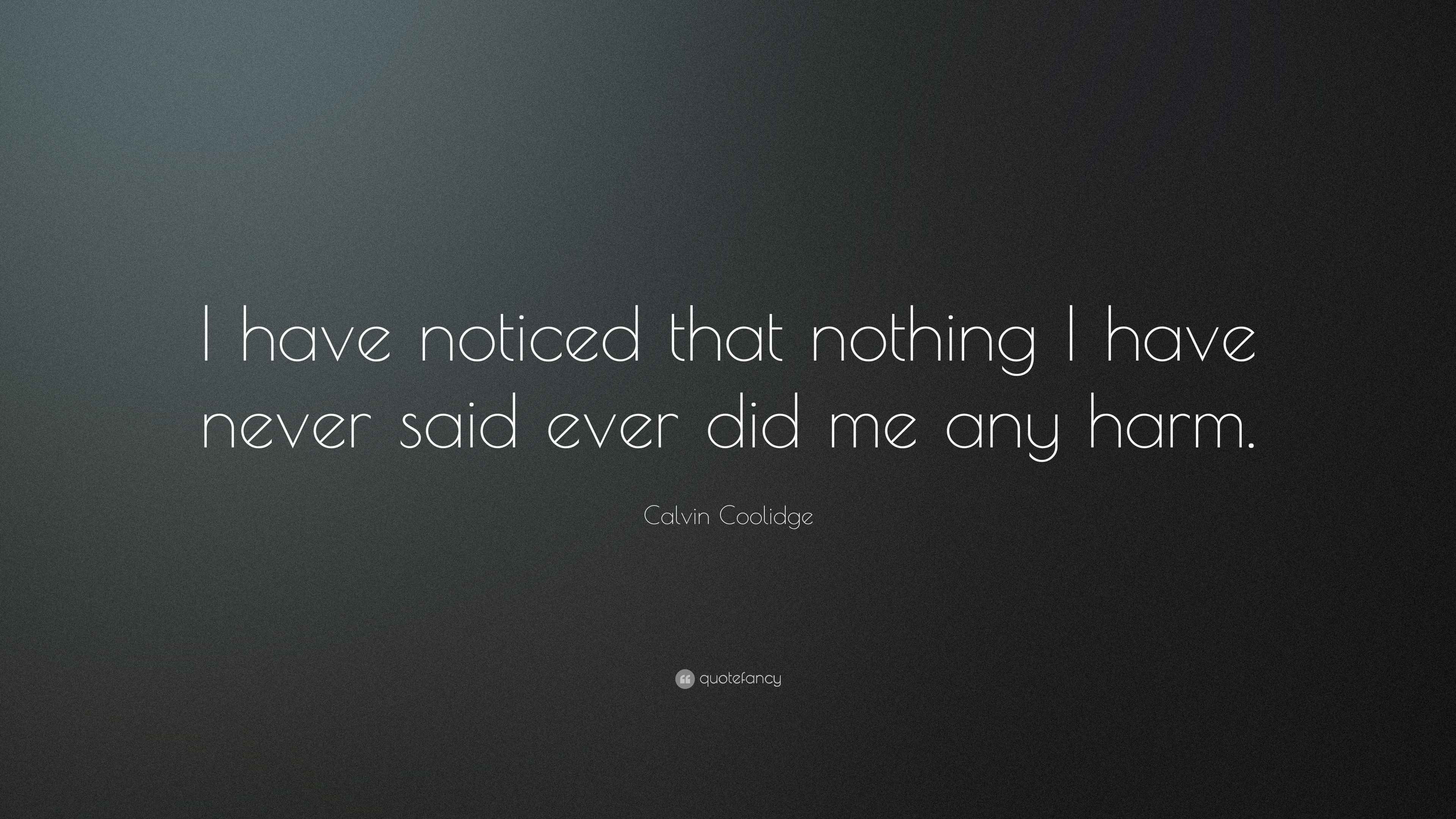 Calvin Coolidge Quote: “I have noticed that nothing I have never said ...