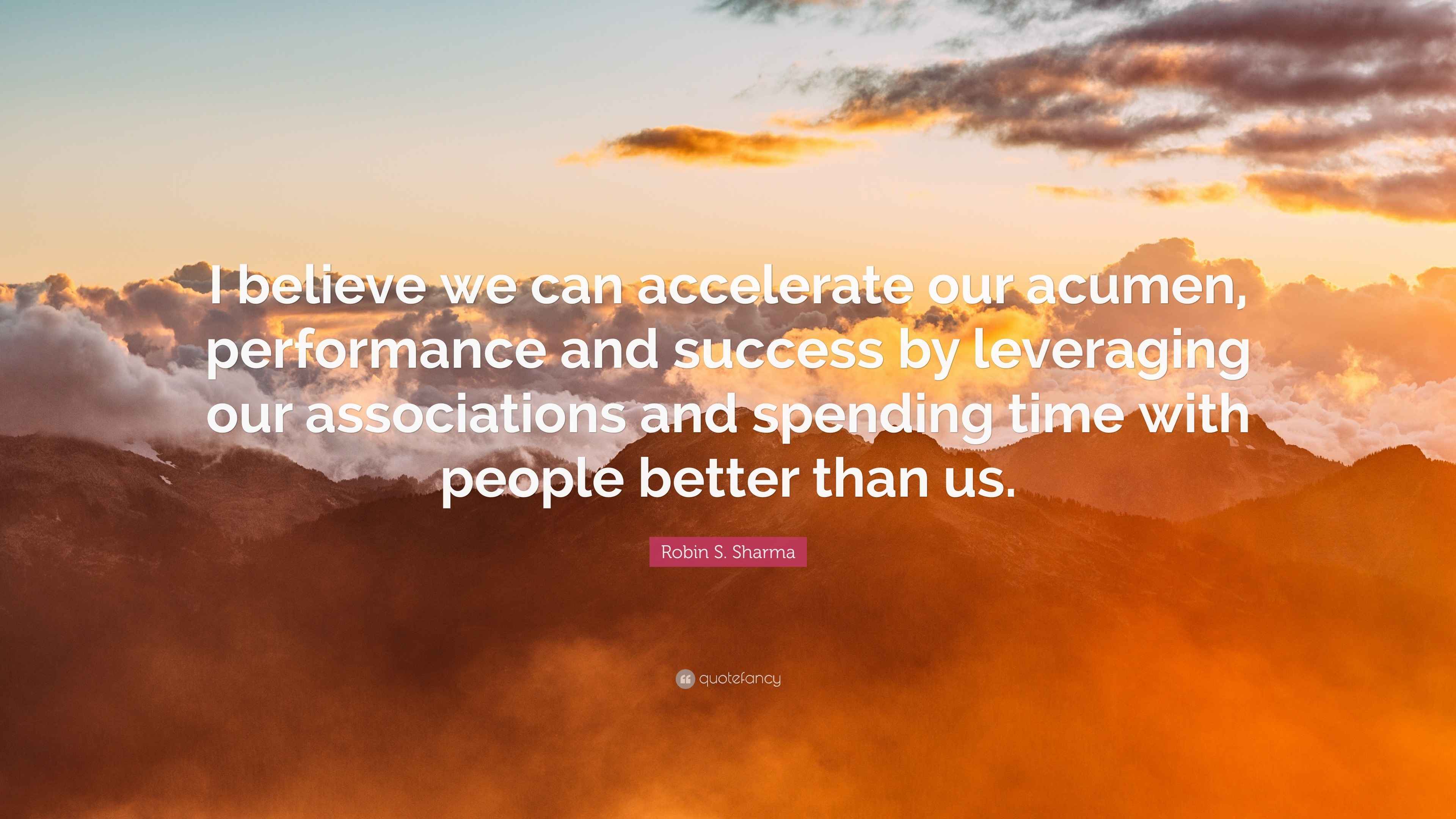Robin S. Sharma Quote: “I believe we can accelerate our acumen ...
