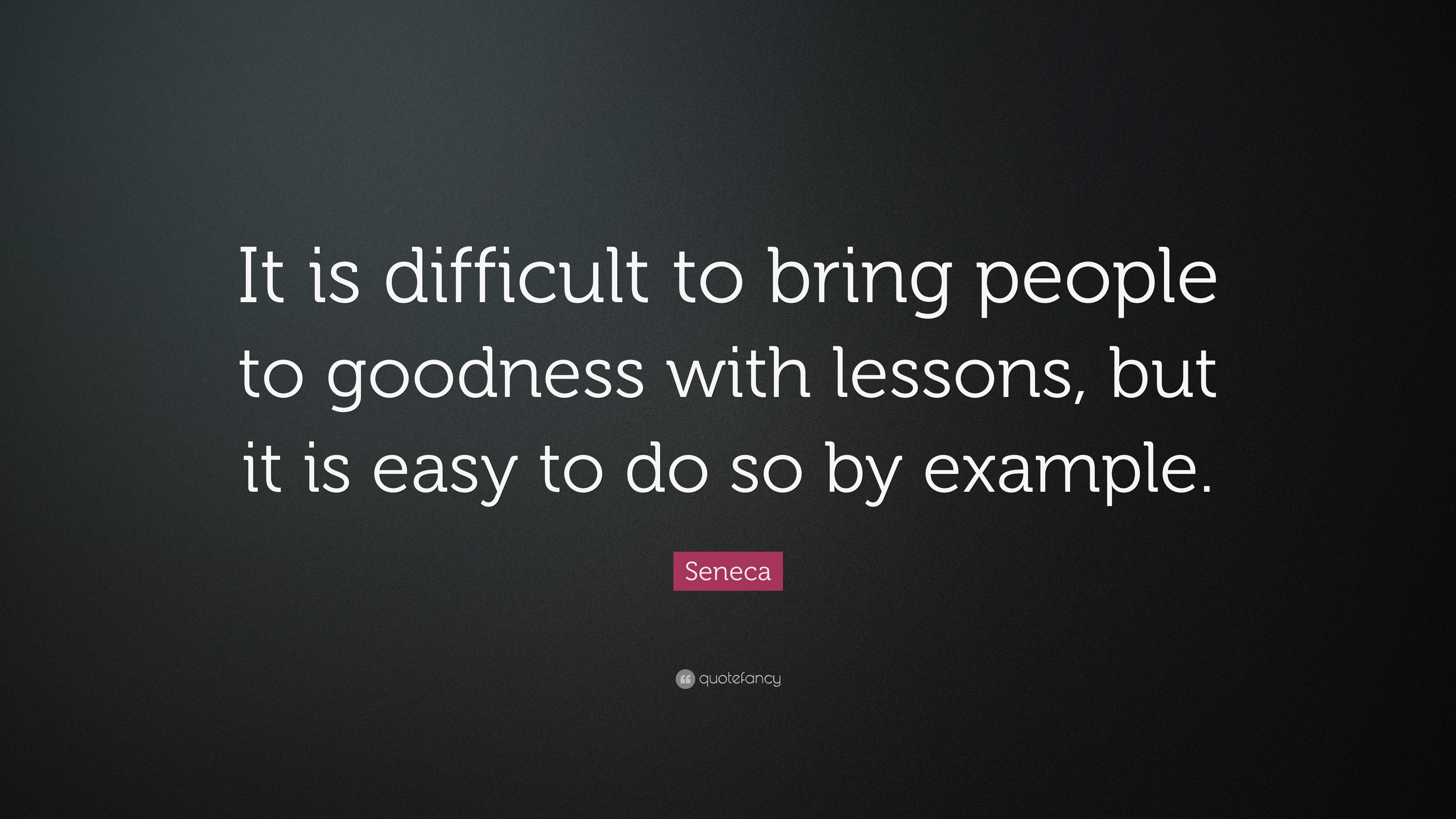 Seneca Quote: “It is difficult to bring people to goodness with lessons ...