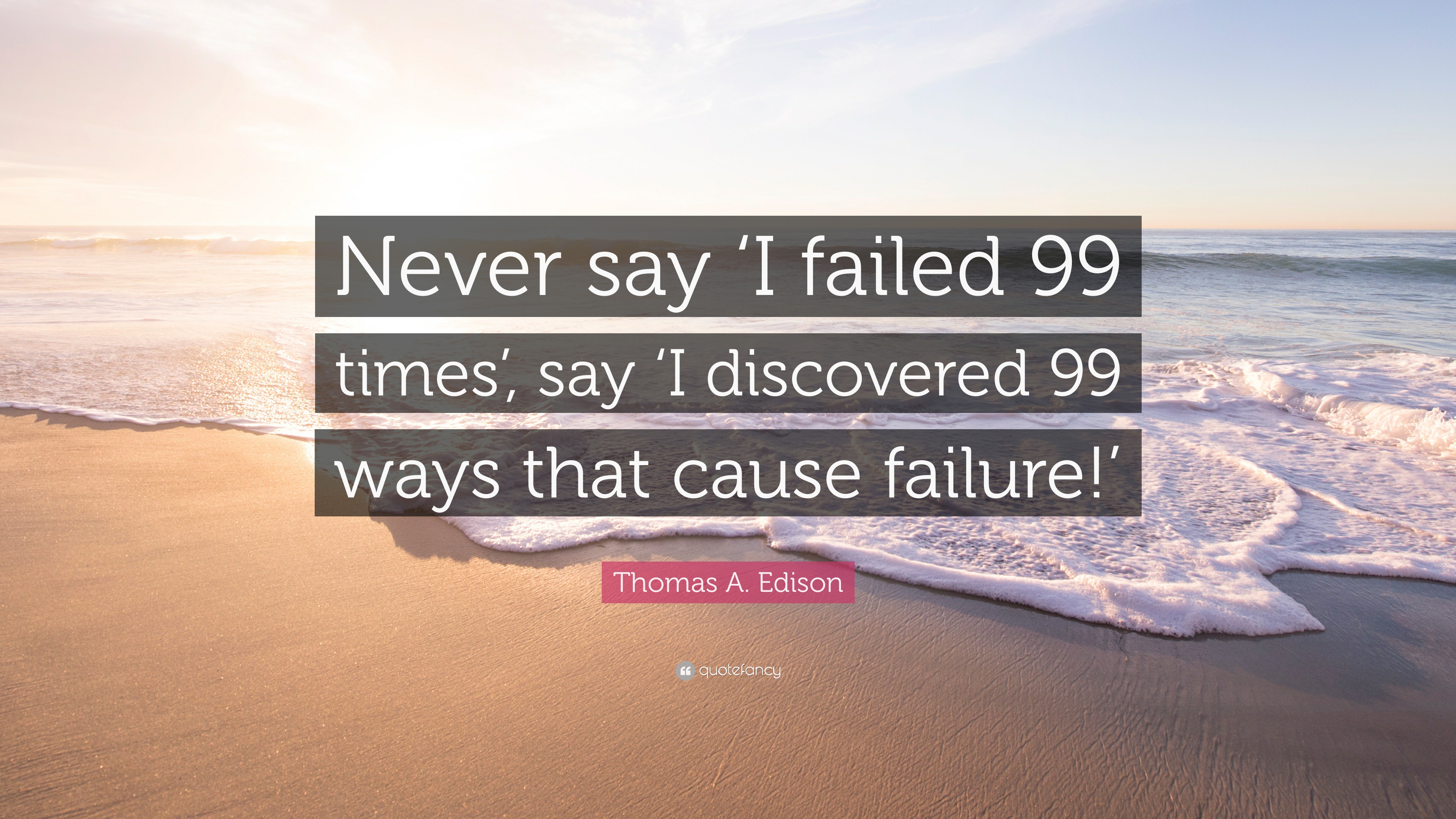 Thomas A. Edison Quote: “Never say ‘I failed 99 times’, say ‘I ...
