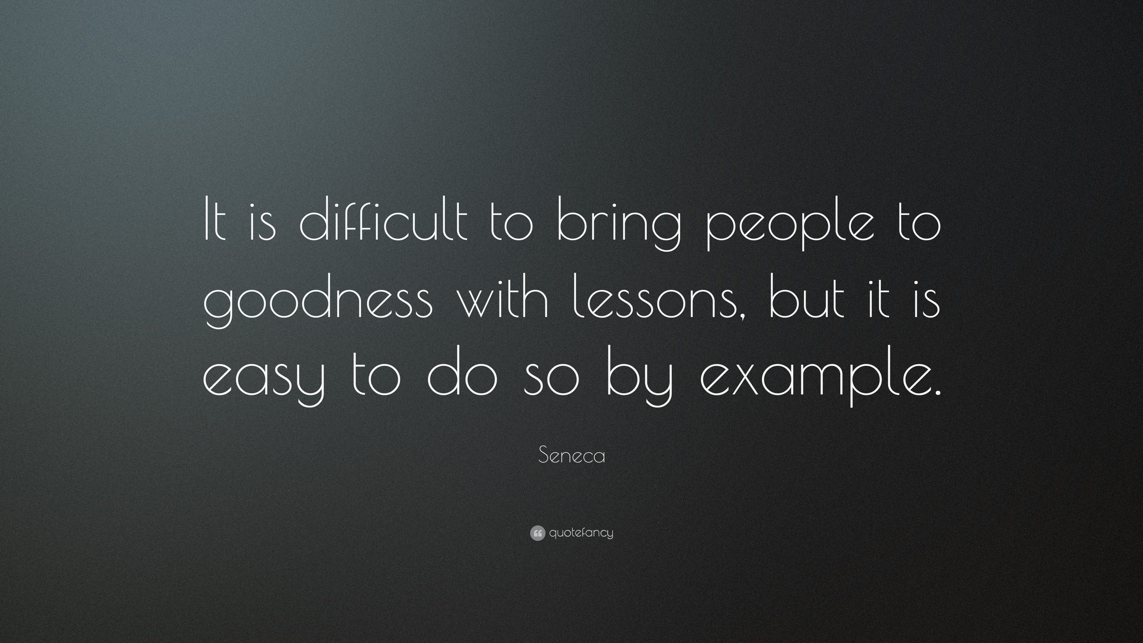 Seneca Quote: “It is difficult to bring people to goodness with lessons ...