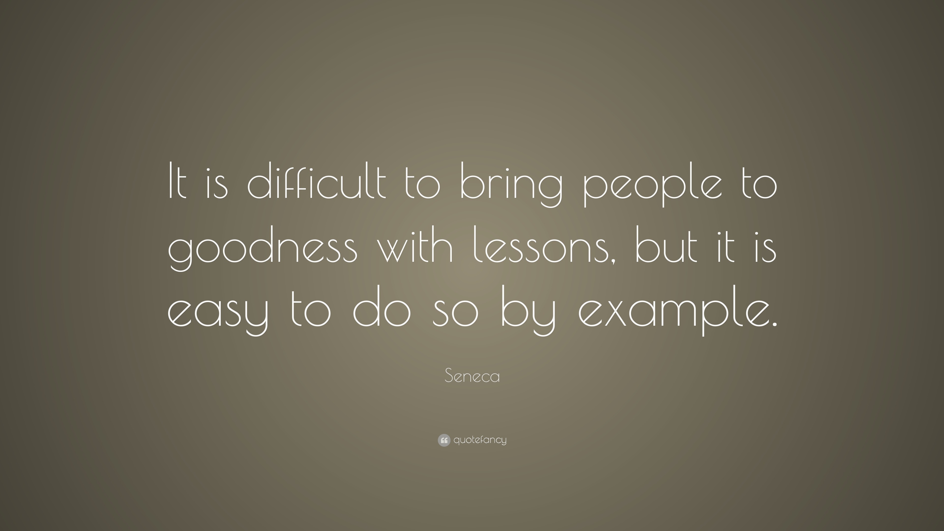 Seneca Quote: “It is difficult to bring people to goodness with lessons ...