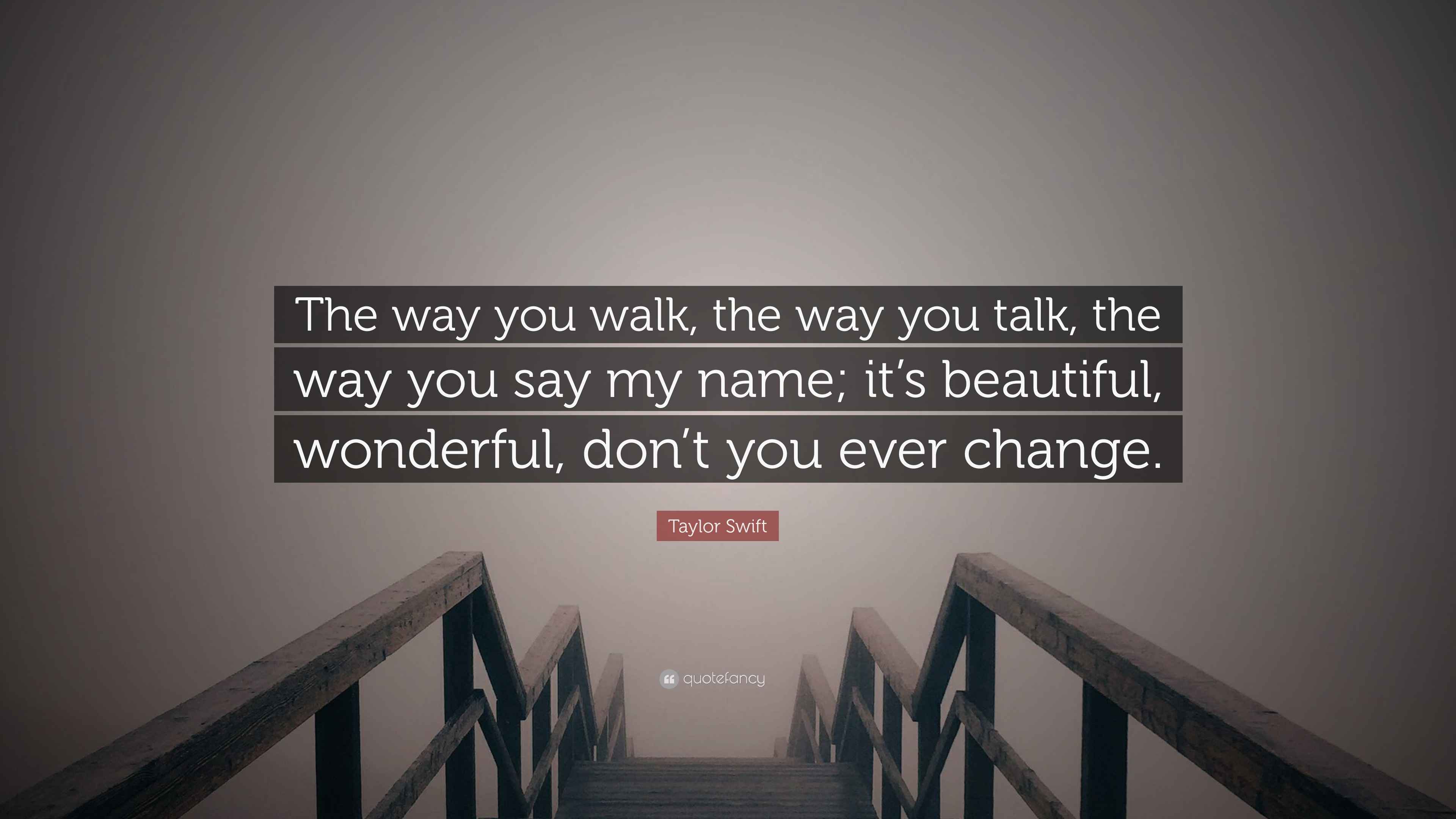 Taylor Swift Quote: “The way you walk, the way you talk, the way you ...