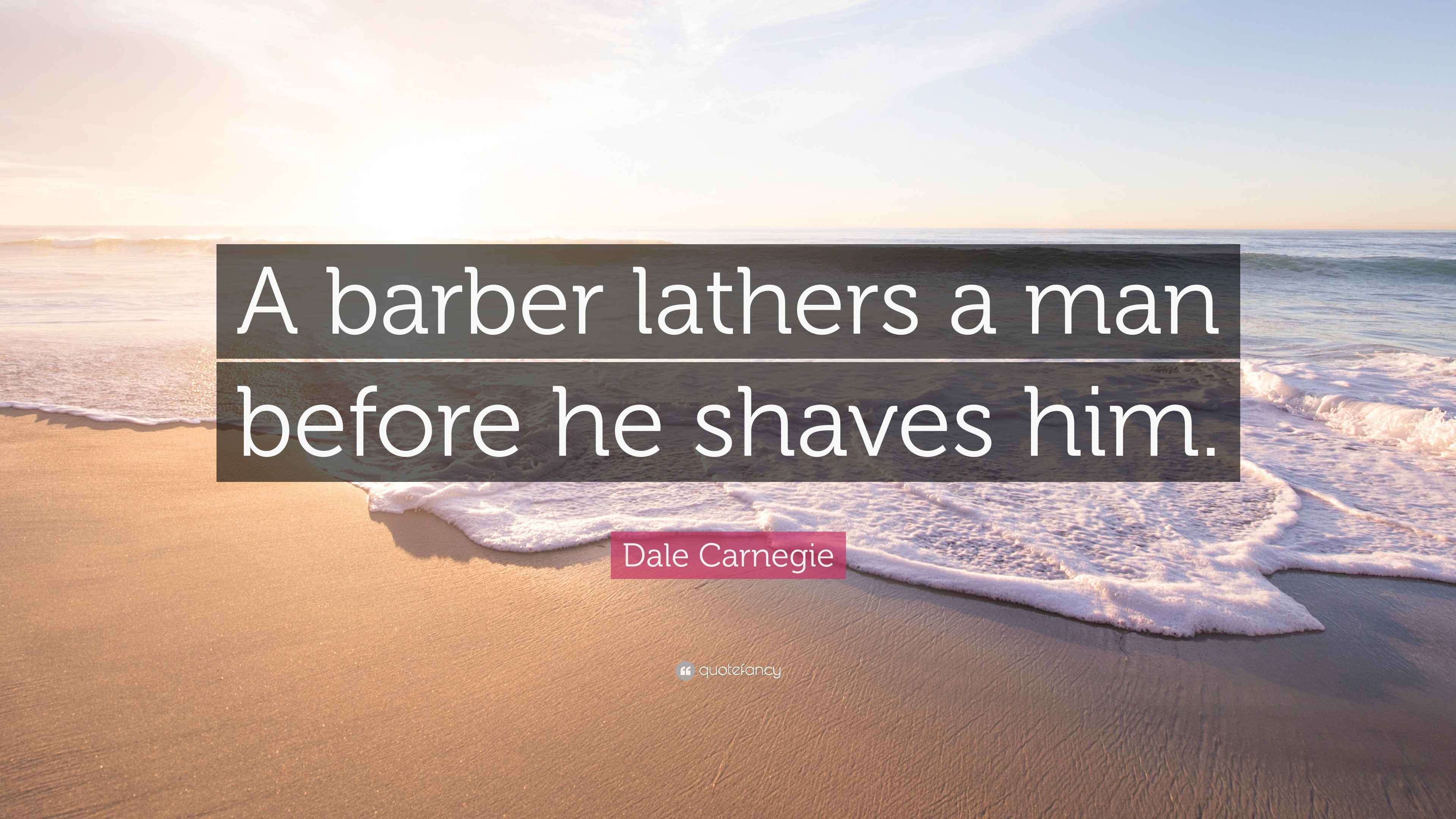 Dale Carnegie Quote: “A barber lathers a man before he shaves him.”