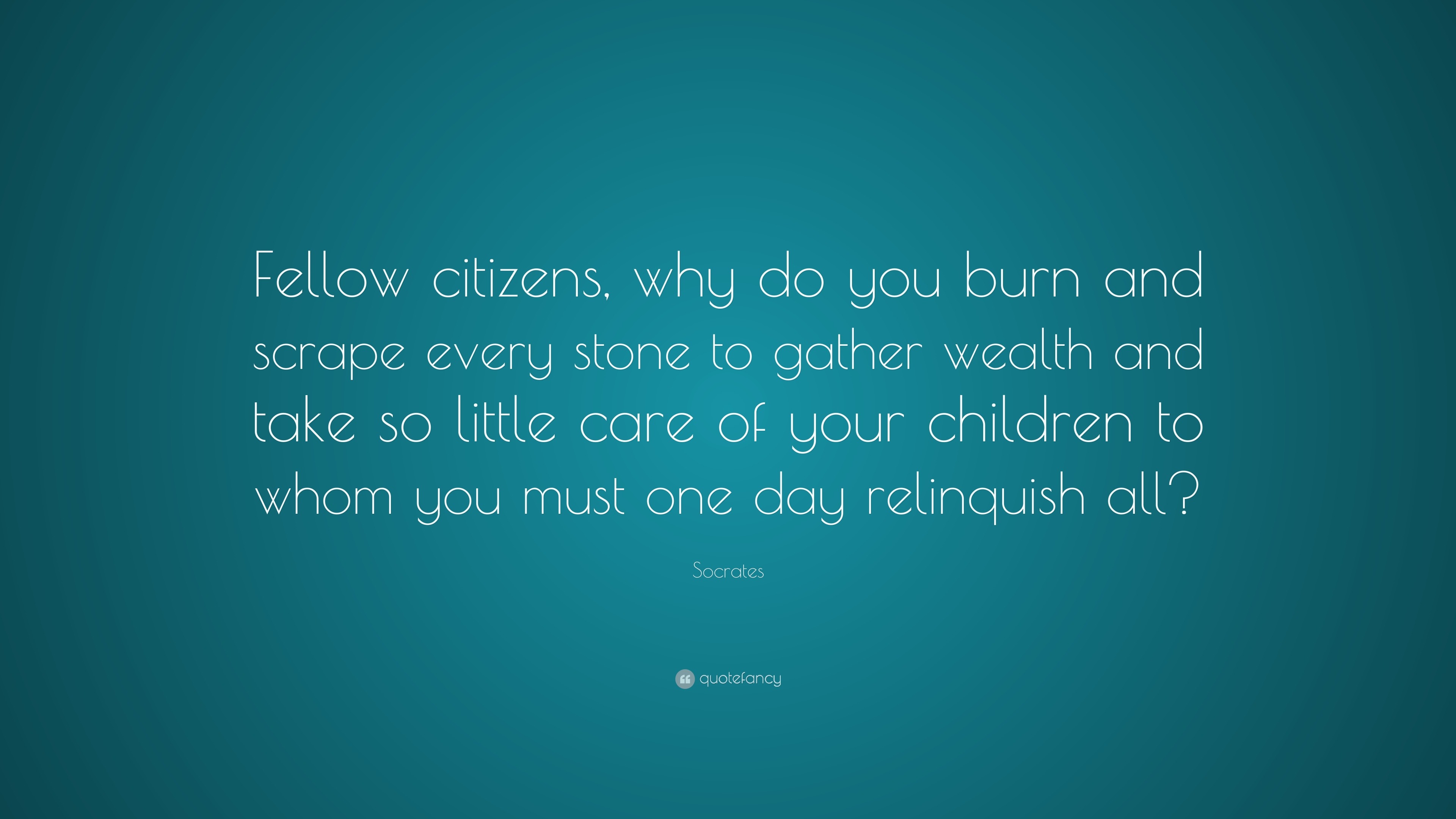 Socrates Quote: “Fellow citizens, why do you burn and scrape every ...