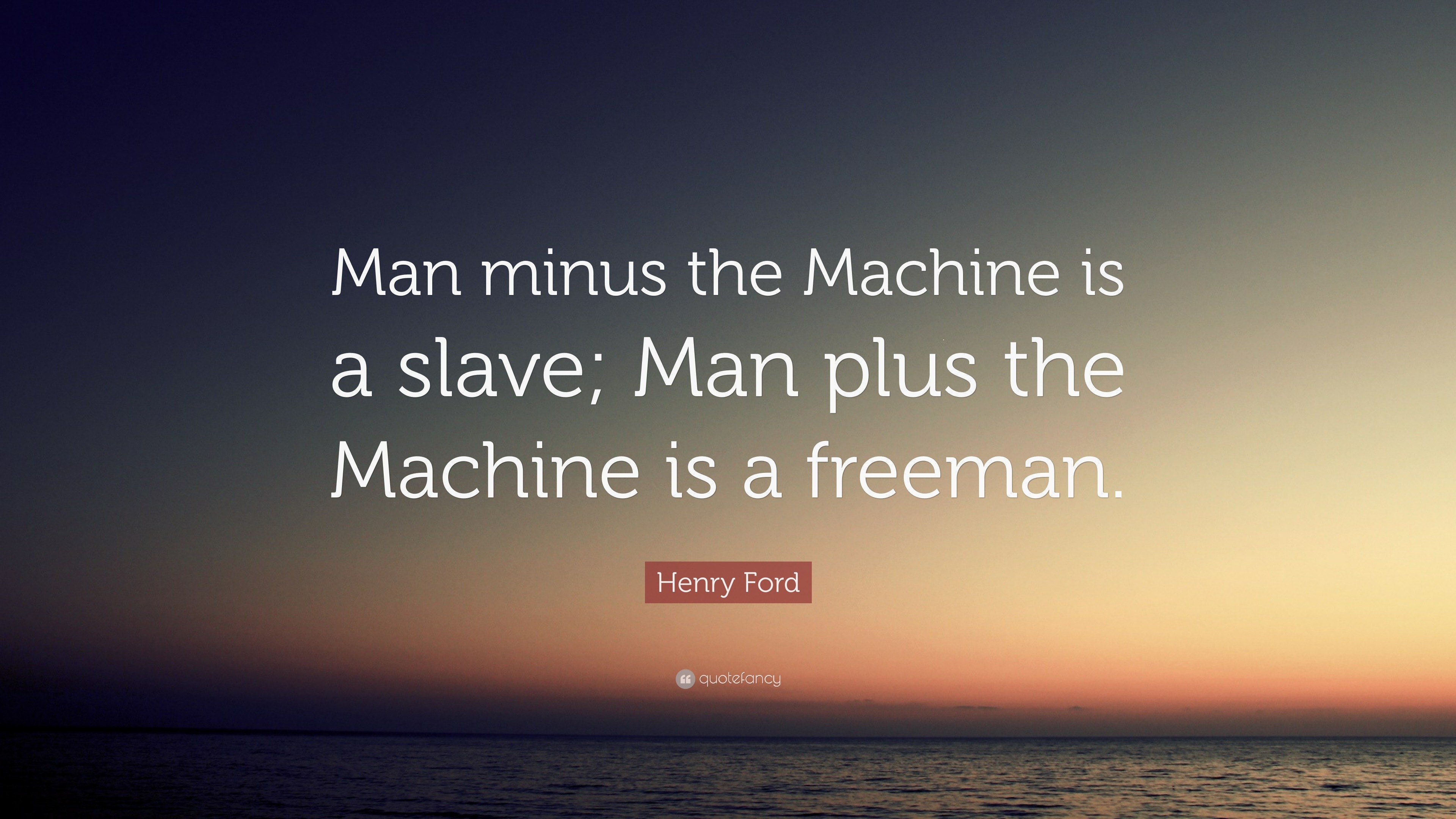 Henry Ford Quote: “Man minus the Machine is a slave; Man plus the ...
