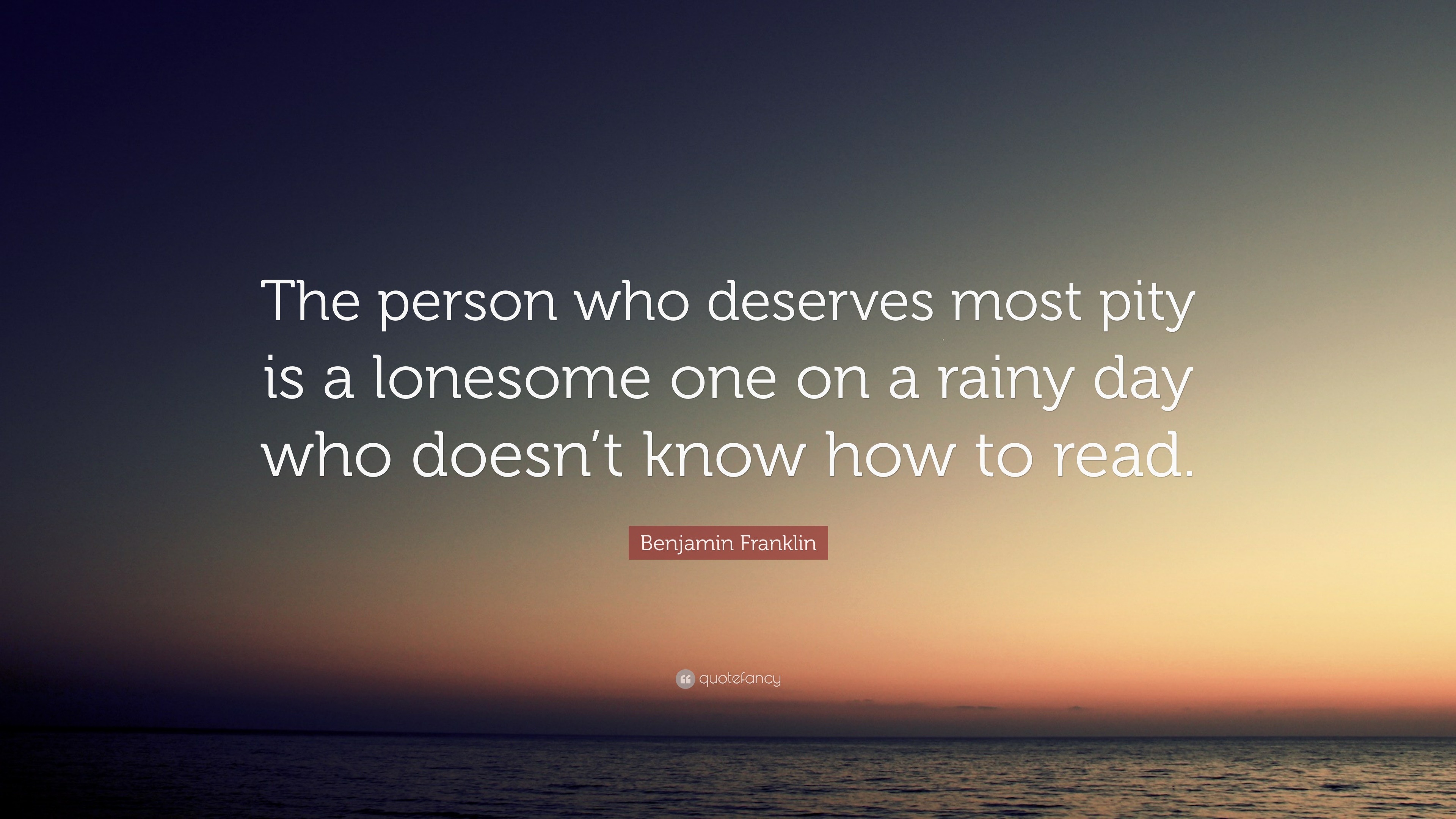 Benjamin Franklin Quote: “The person who deserves most pity is a ...