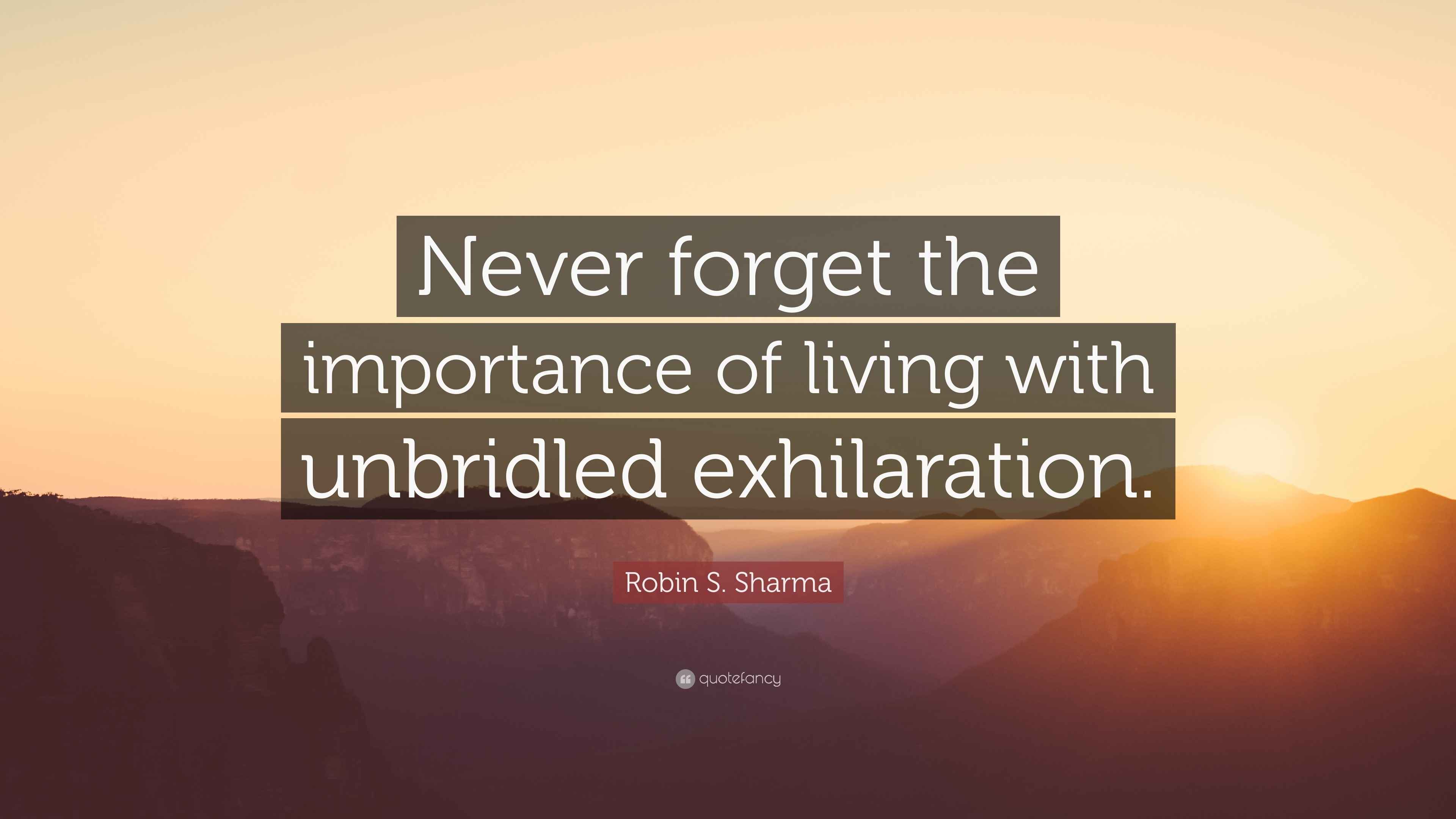 “Never forget the importance of living with unbridled exhilaration ...