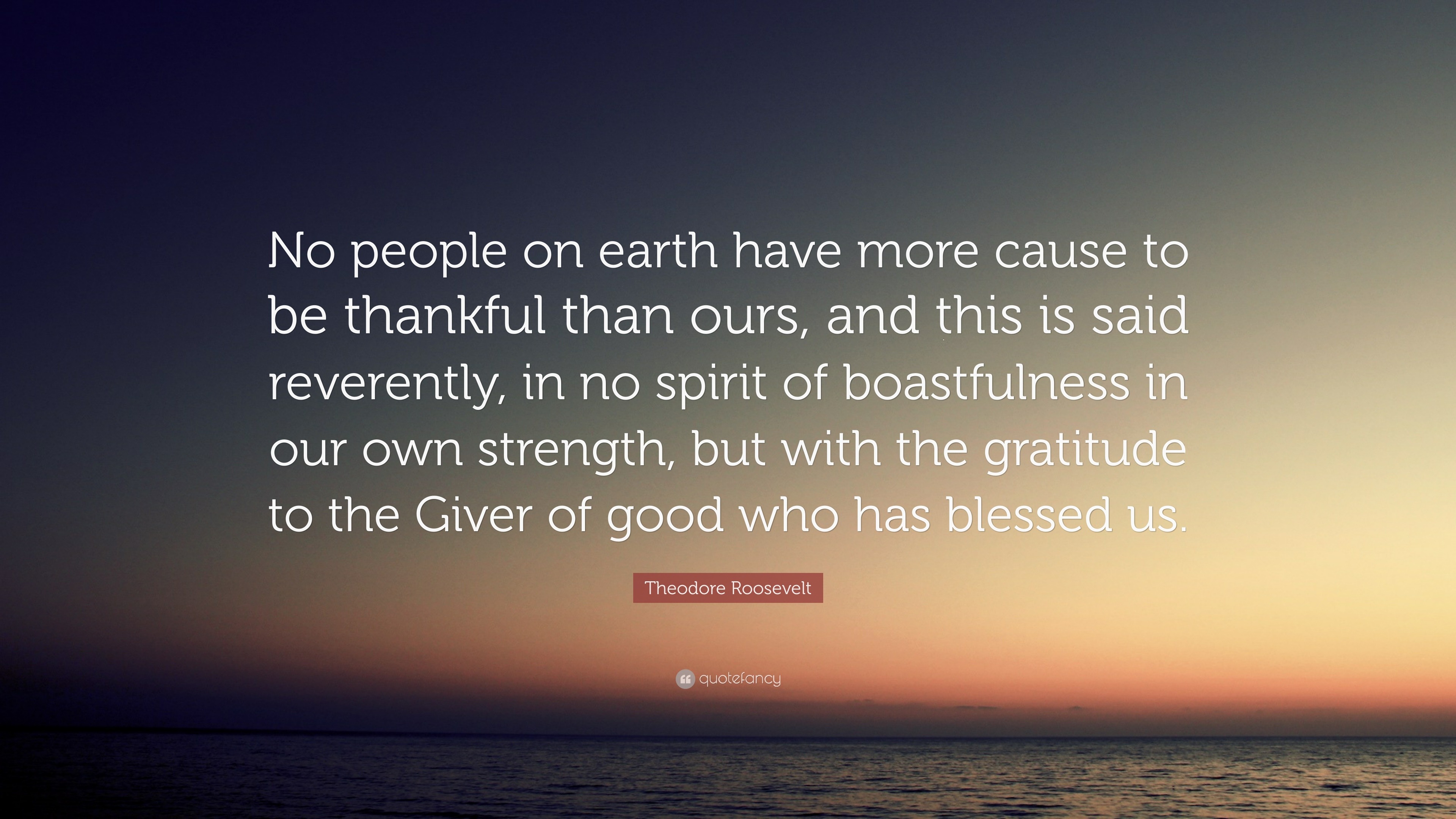 Theodore Roosevelt Quote: “No people on earth have more cause to be ...