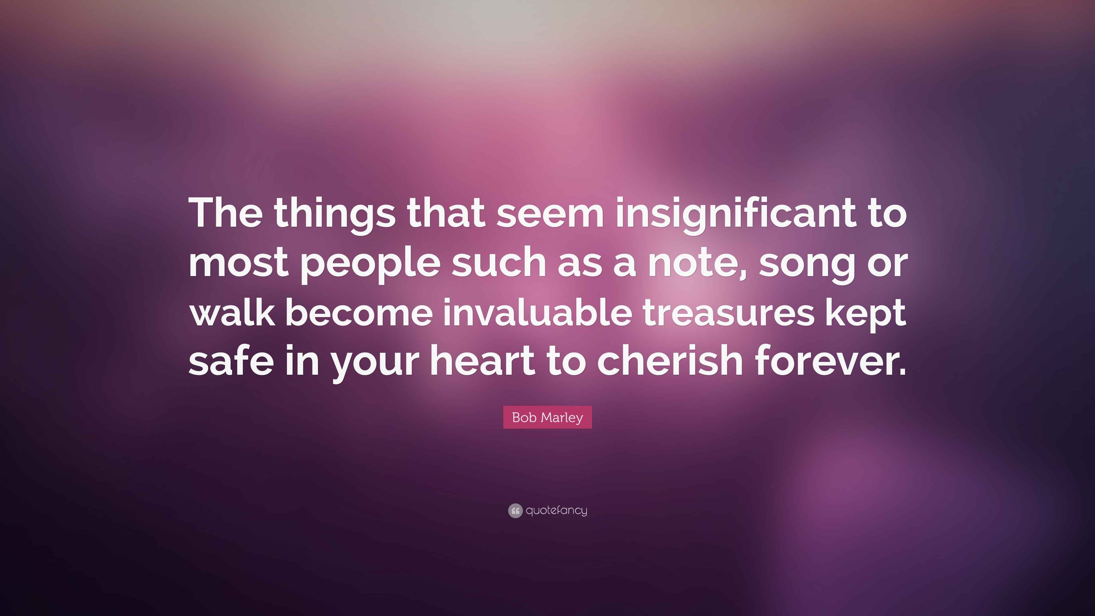 Bob Marley Quote: “The things that seem insignificant to most people ...