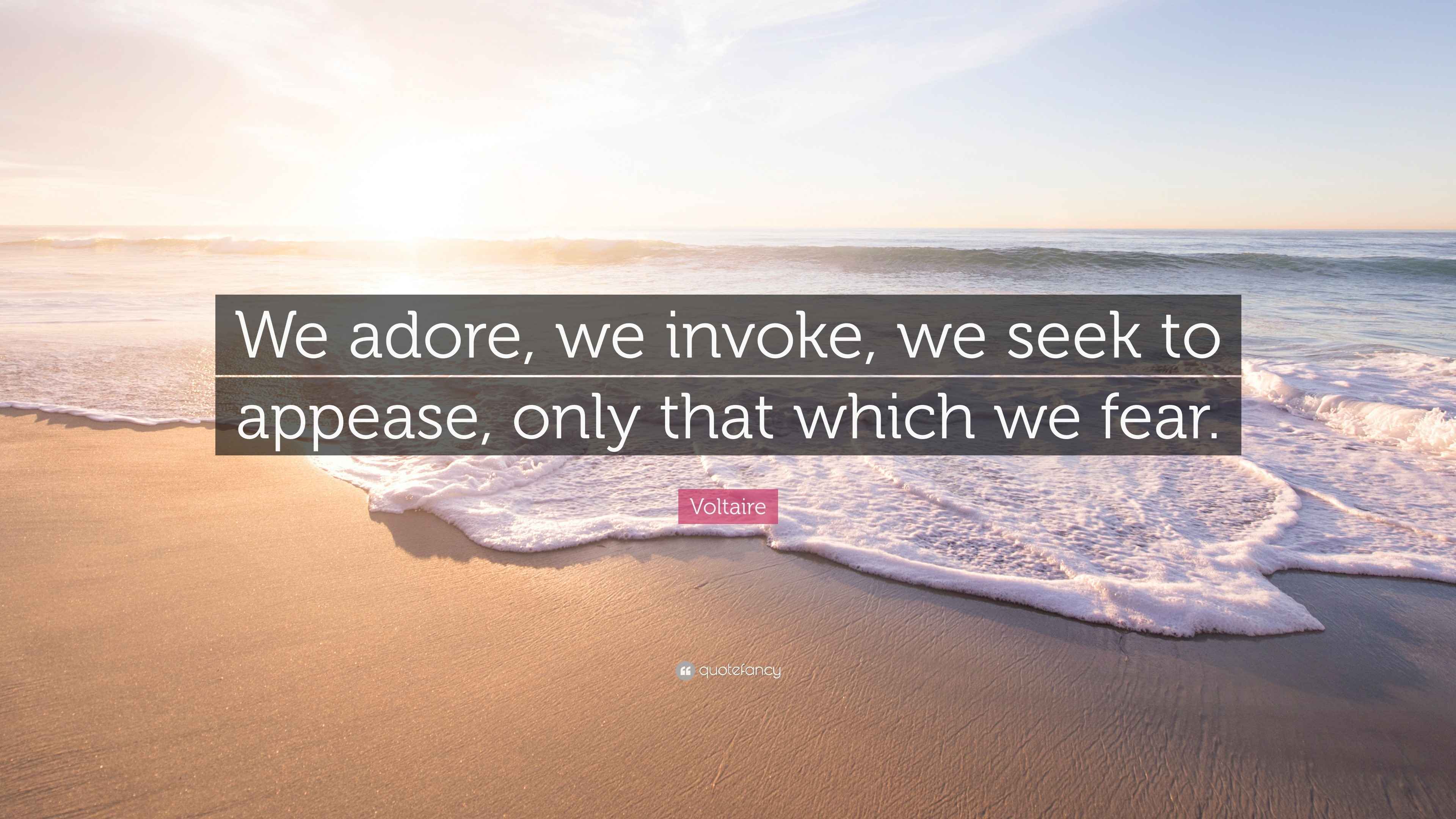 Voltaire Quote: “We adore, we invoke, we seek to appease, only that ...