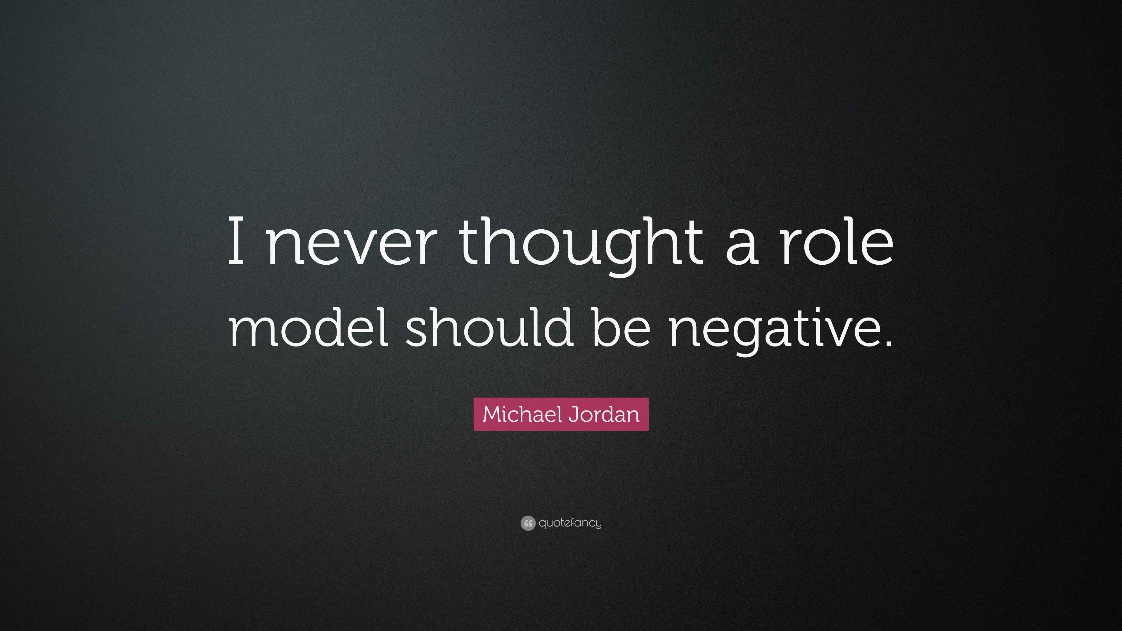 Michael Jordan Quote: “I never thought a role model should be negative.”