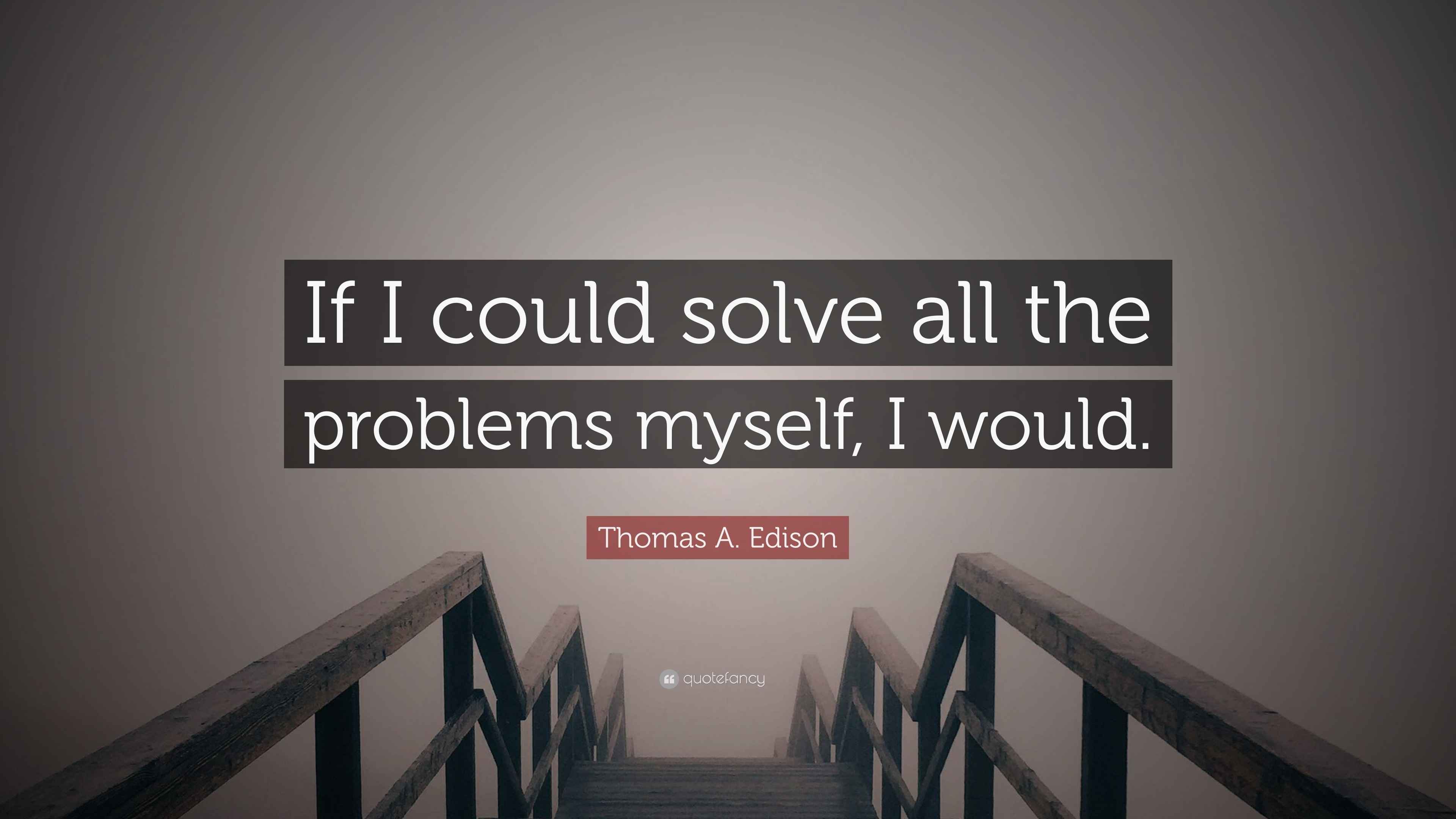 Thomas A. Edison Quote: “If I could solve all the problems myself, I ...
