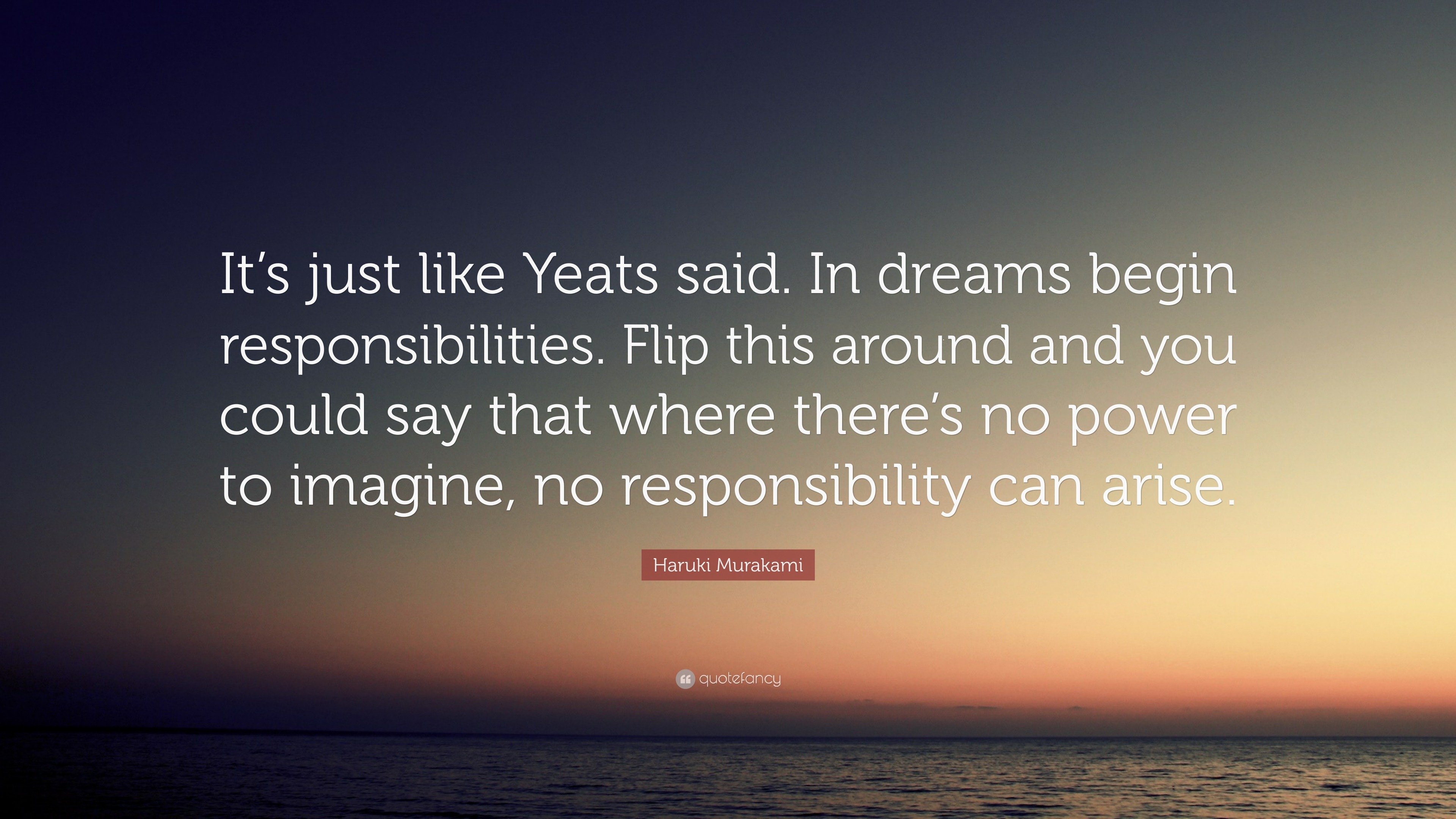 Haruki Murakami Quote: “It’s just like Yeats said. In dreams begin ...