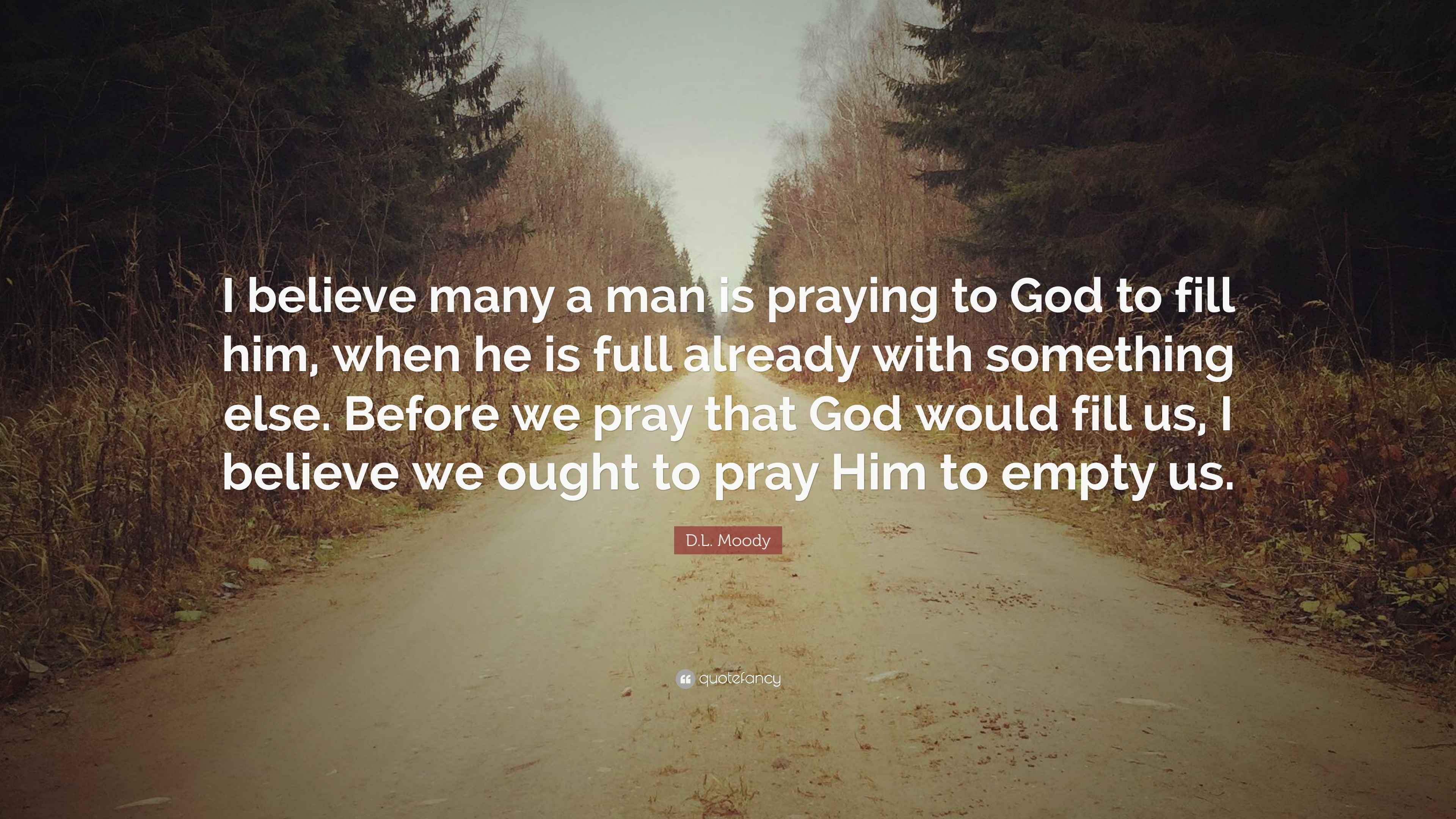 D.L. Moody Quote: “I believe many a man is praying to God to fill him ...