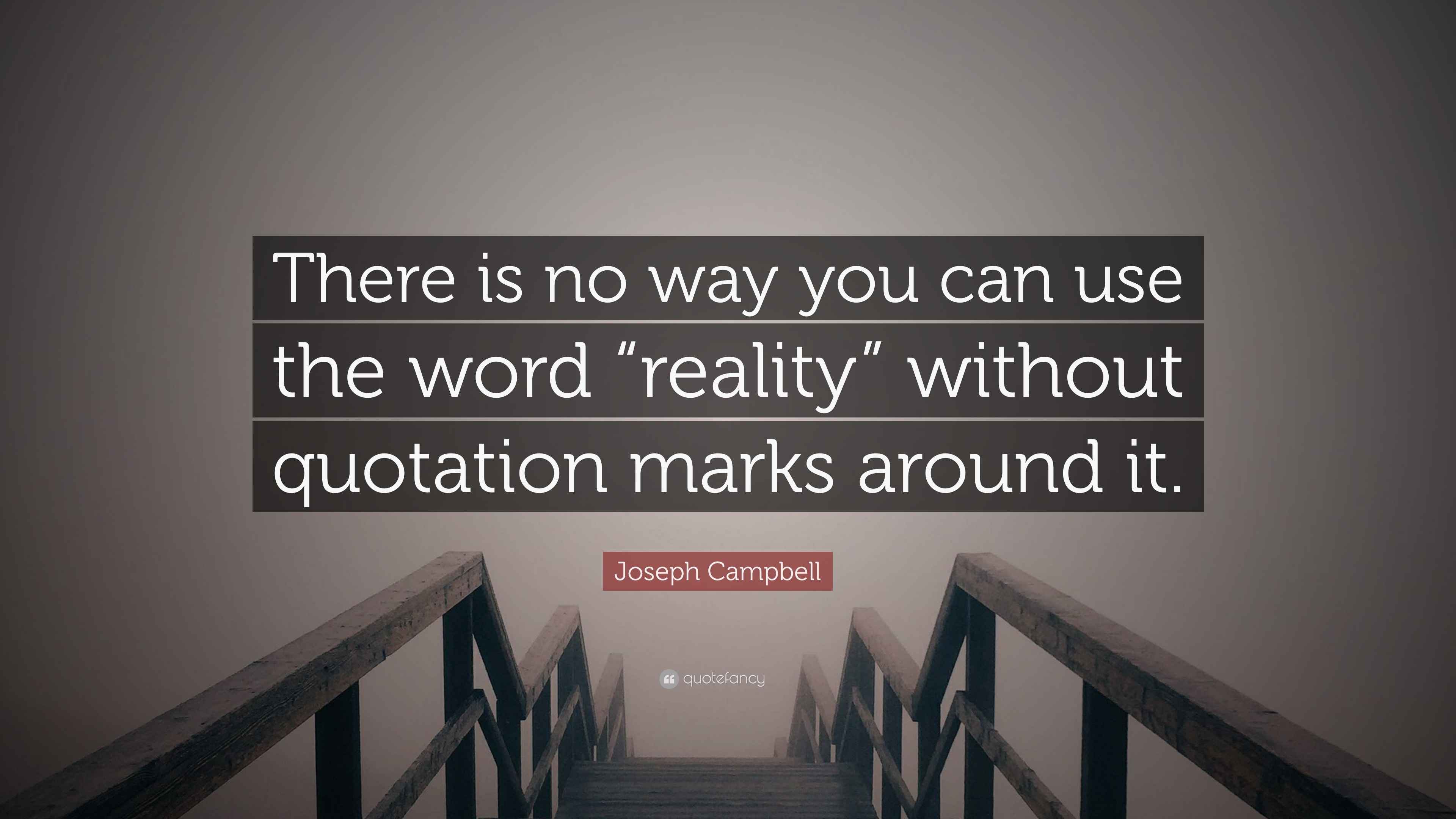 Joseph Campbell Quote: “There is no way you can use the word “reality ...