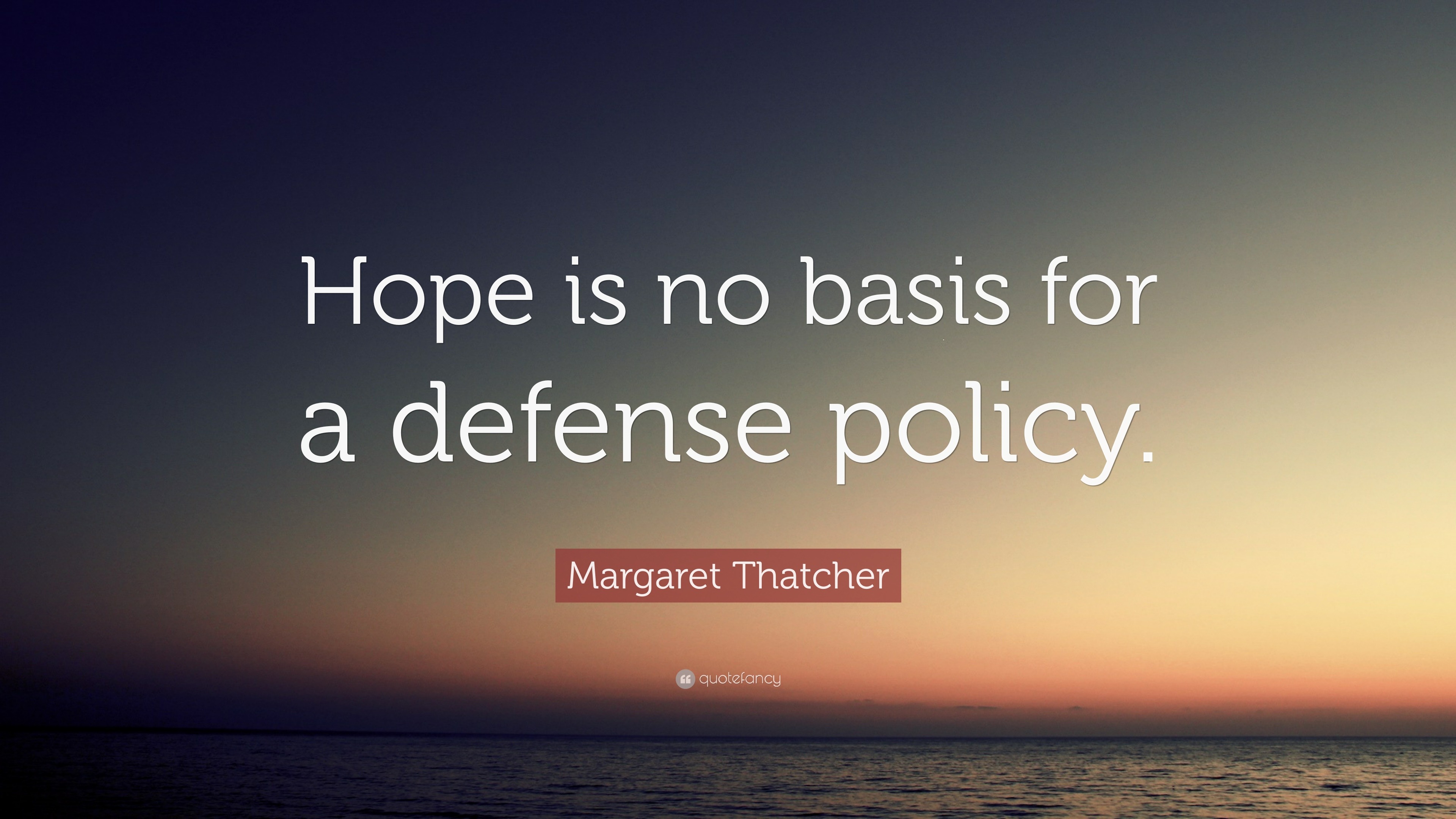 Margaret Thatcher Quote: “Hope is no basis for a defense policy.”