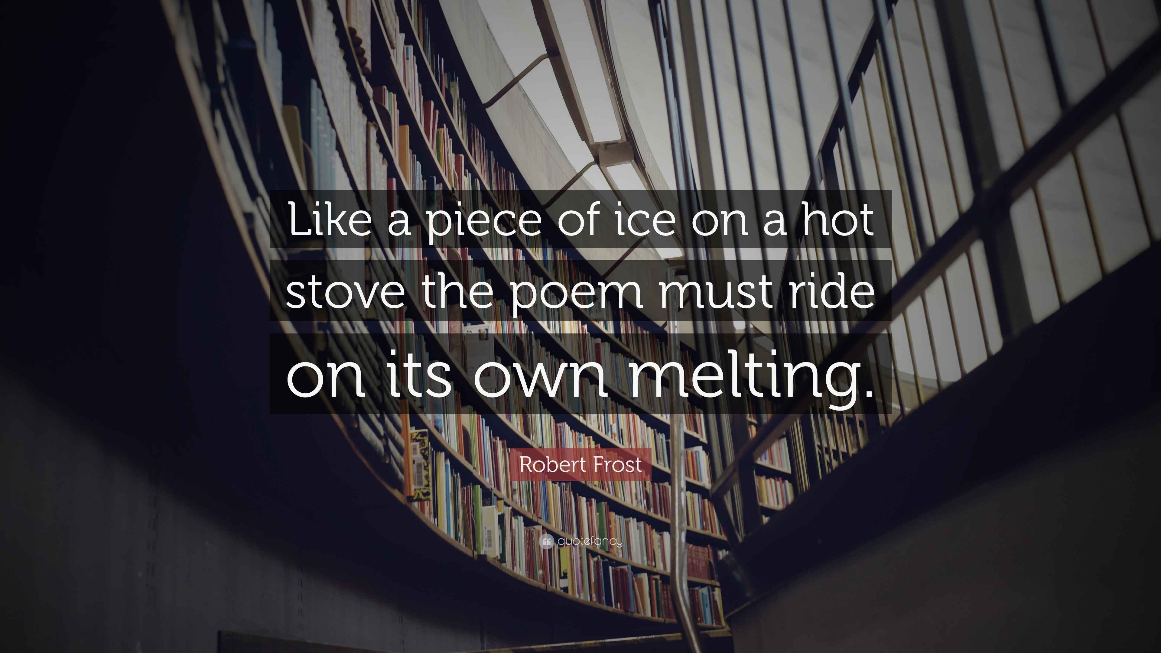 Robert Frost Quote: “Like a piece of ice on a hot stove the poem must ...