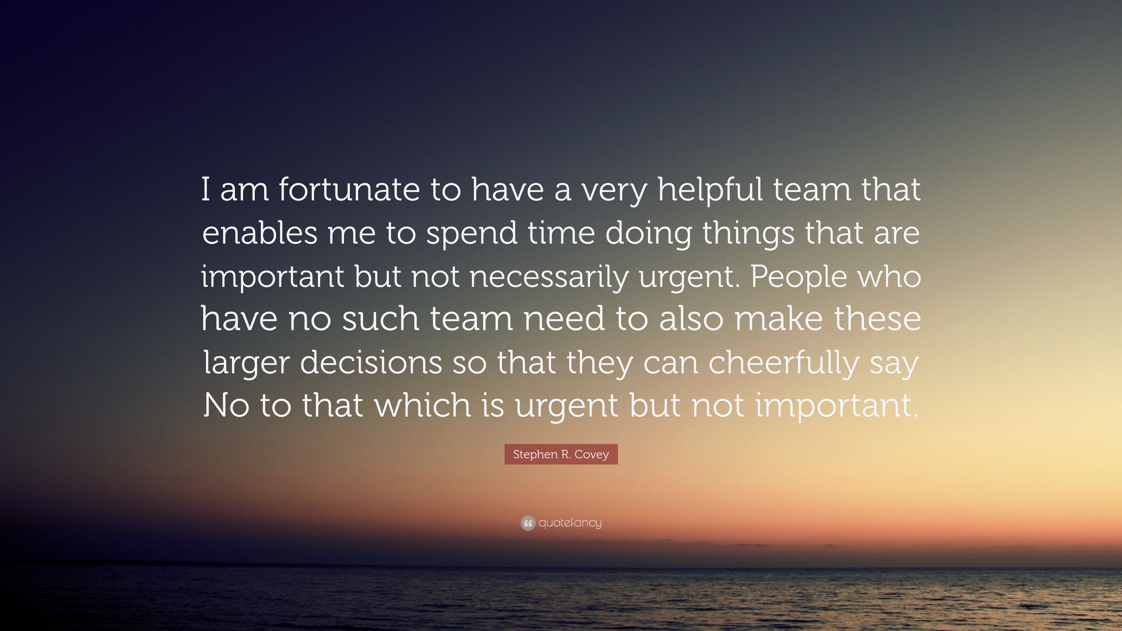 Stephen R. Covey Quote: “I am fortunate to have a very helpful team ...