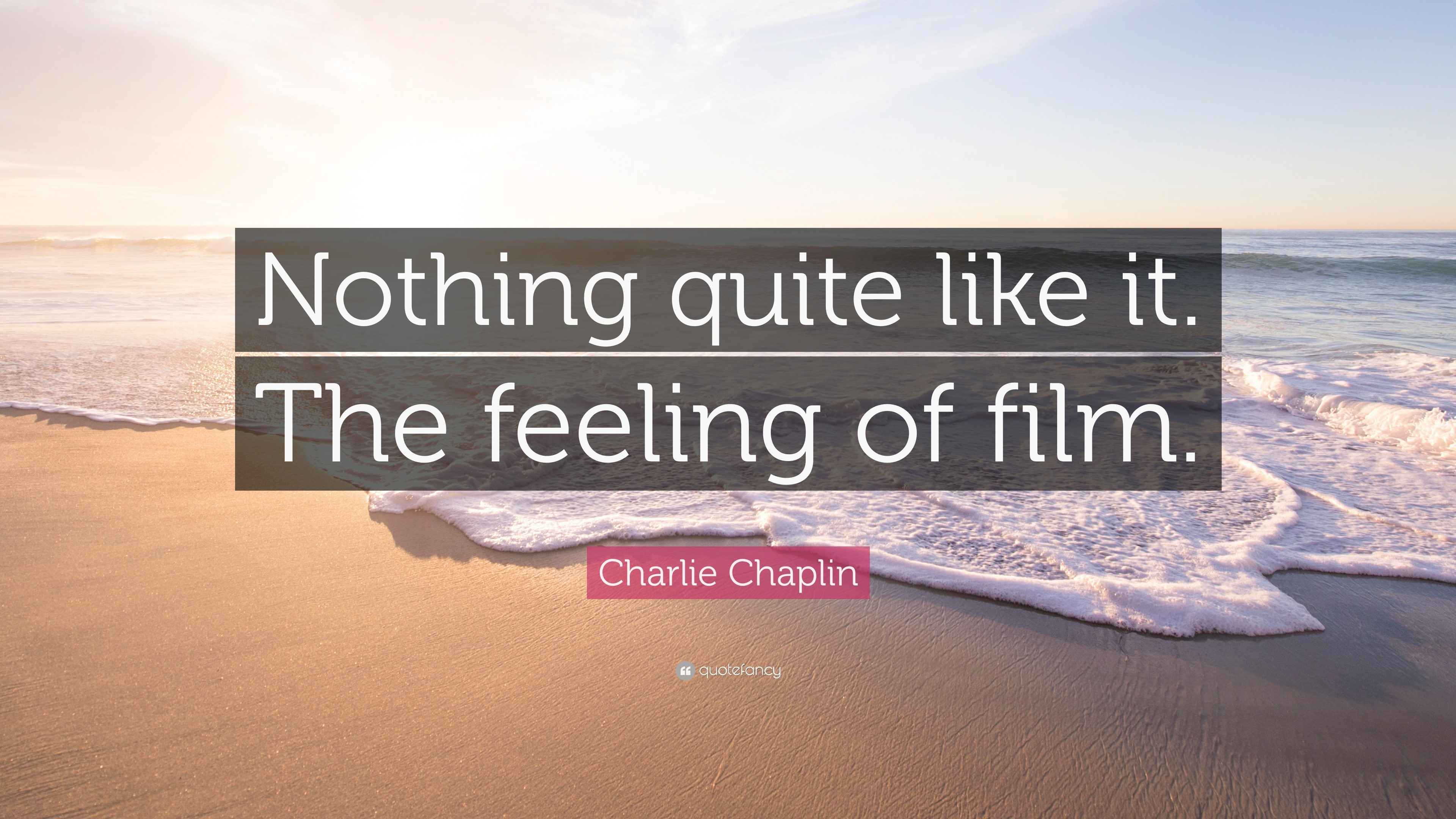 Charlie Chaplin Quote: “Nothing quite like it. The feeling of film.”