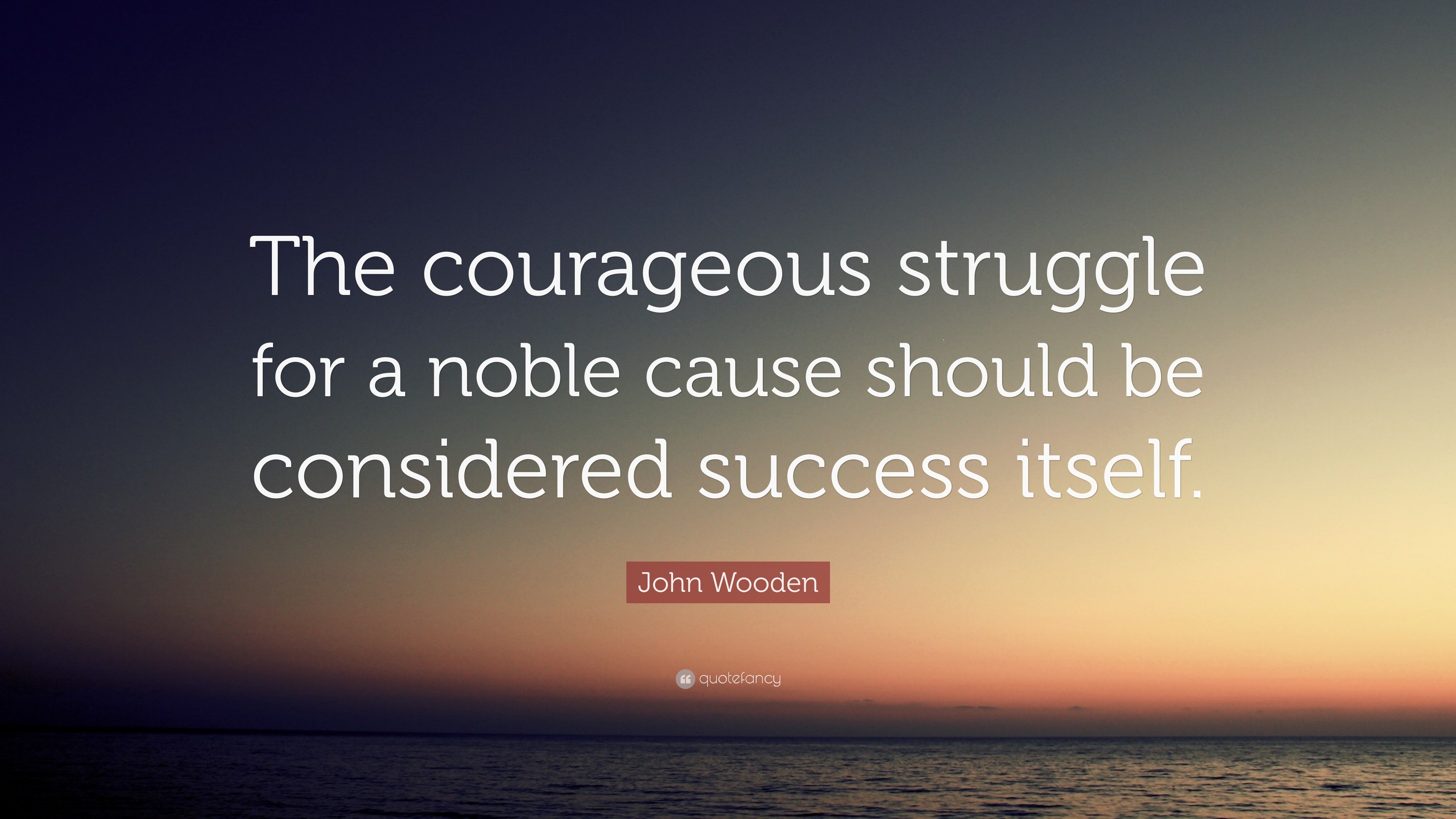 John Wooden Quote: “The courageous struggle for a noble cause should be ...