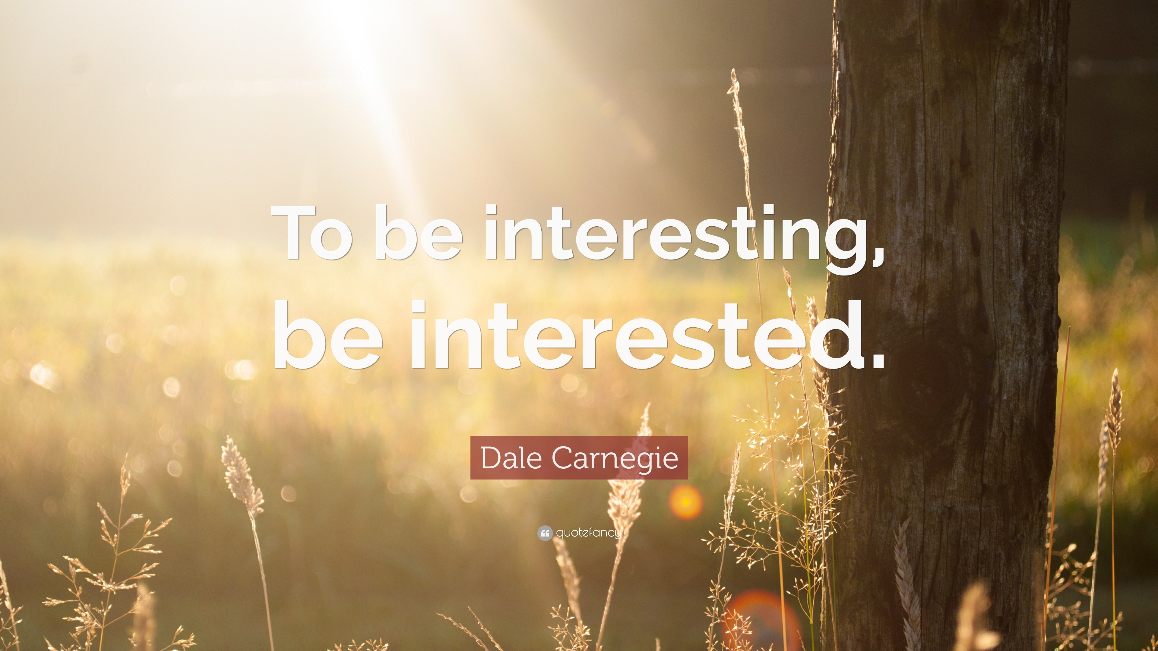Dale Carnegie Quote: “To be interesting, be interested.”