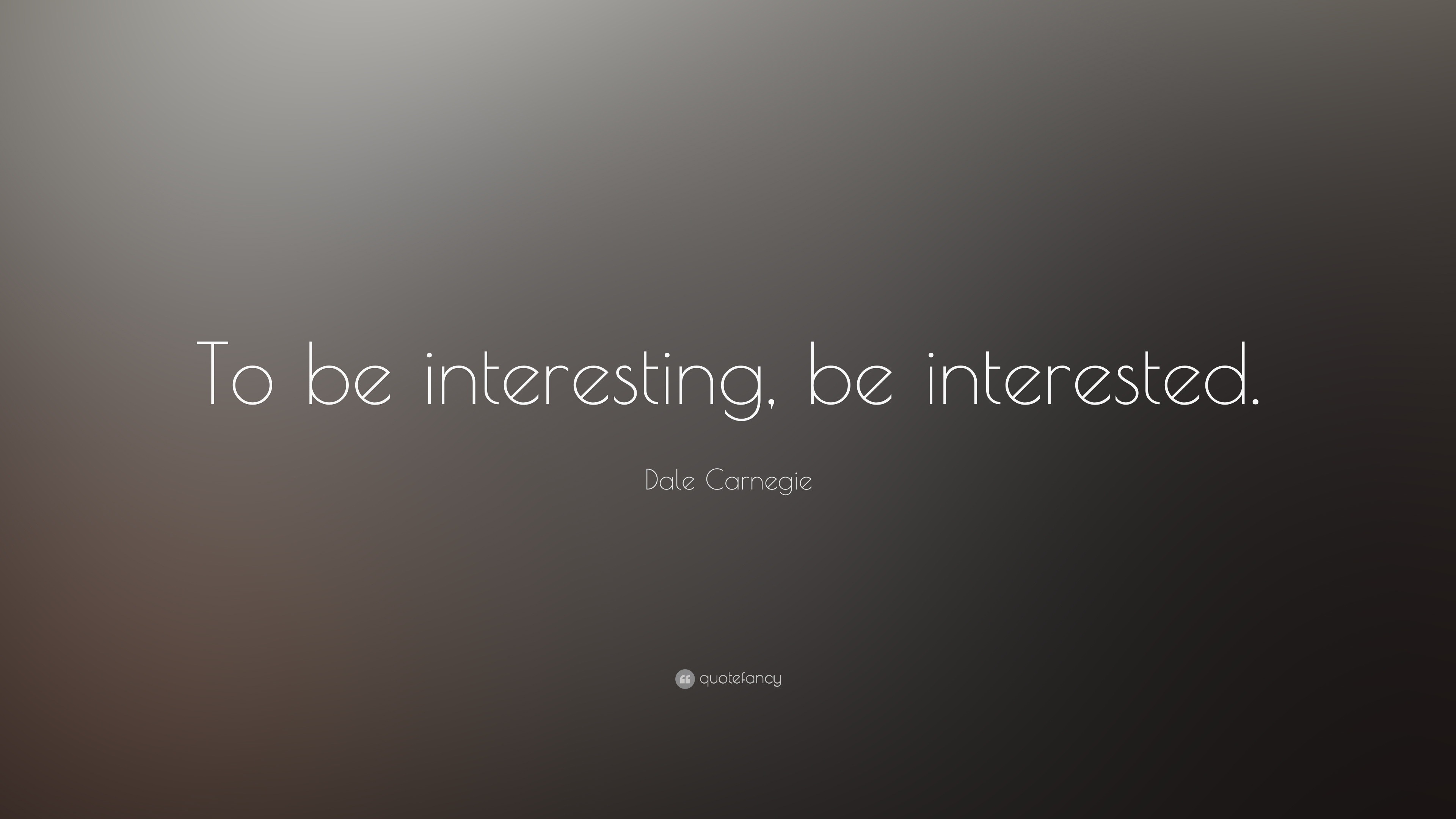 Dale Carnegie Quote: “To be interesting, be interested.”