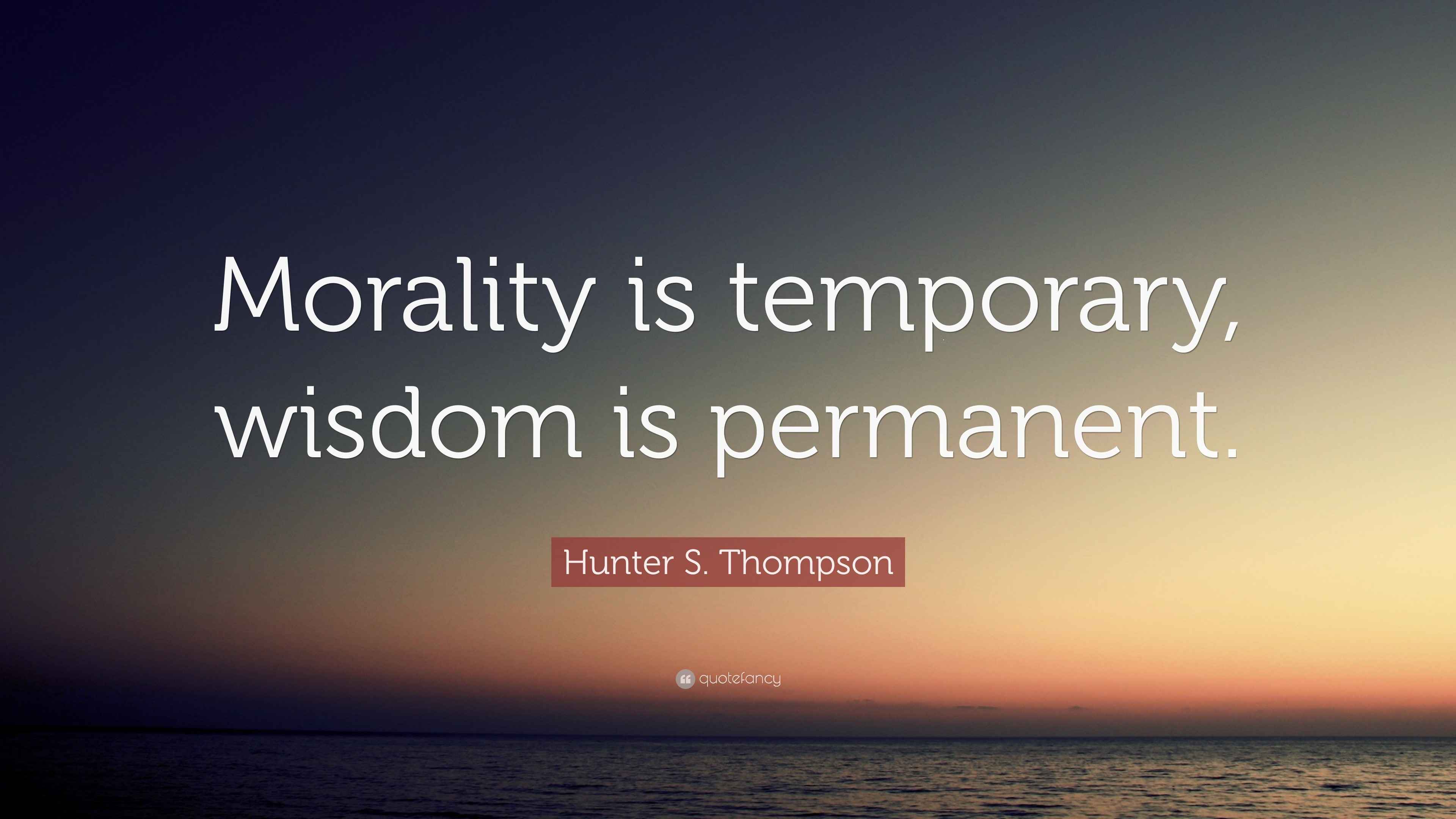Hunter S. Thompson Quote: “Morality is temporary, wisdom is permanent.”