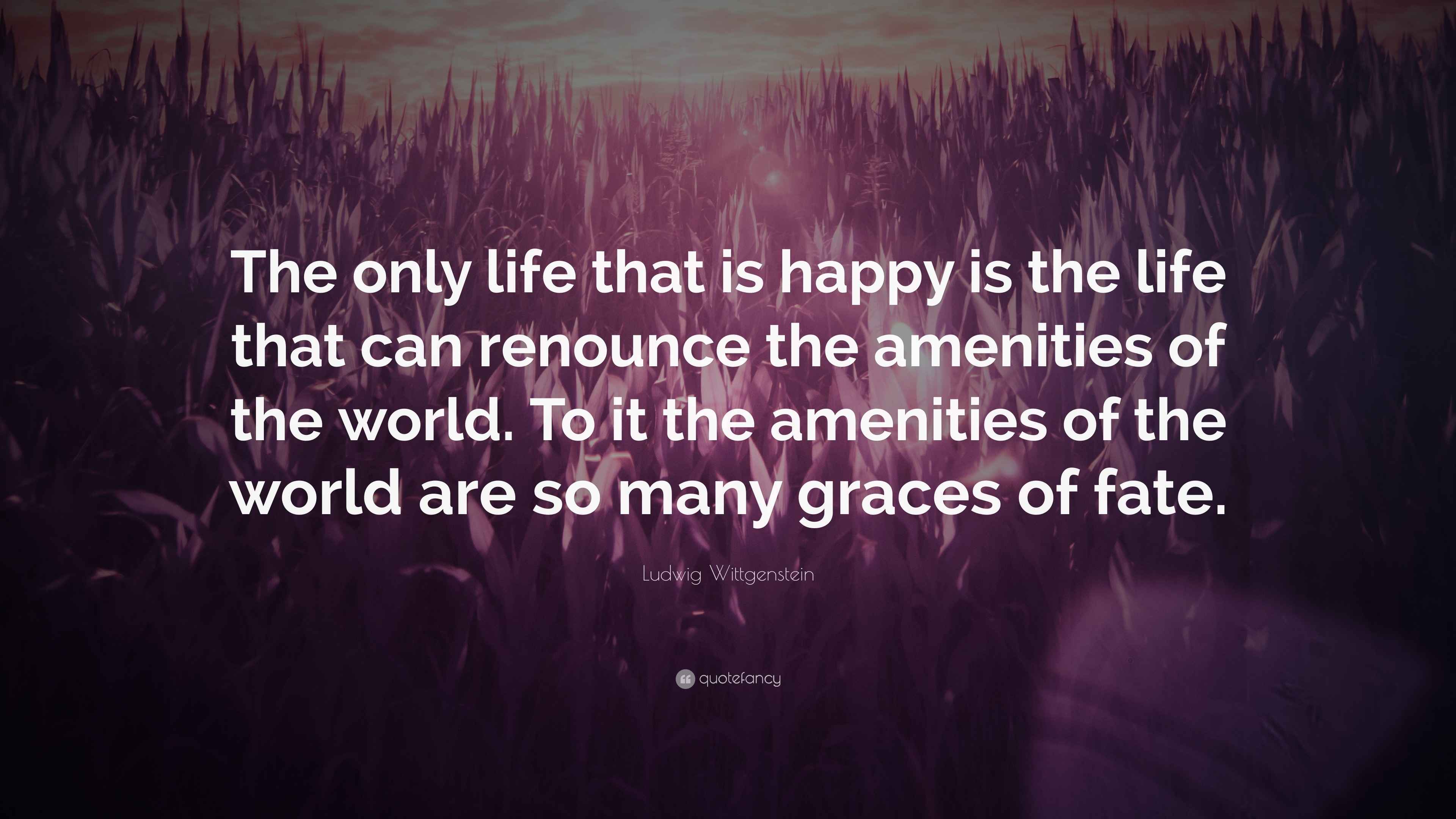 Ludwig Wittgenstein Quote: “The only life that is happy is the life ...