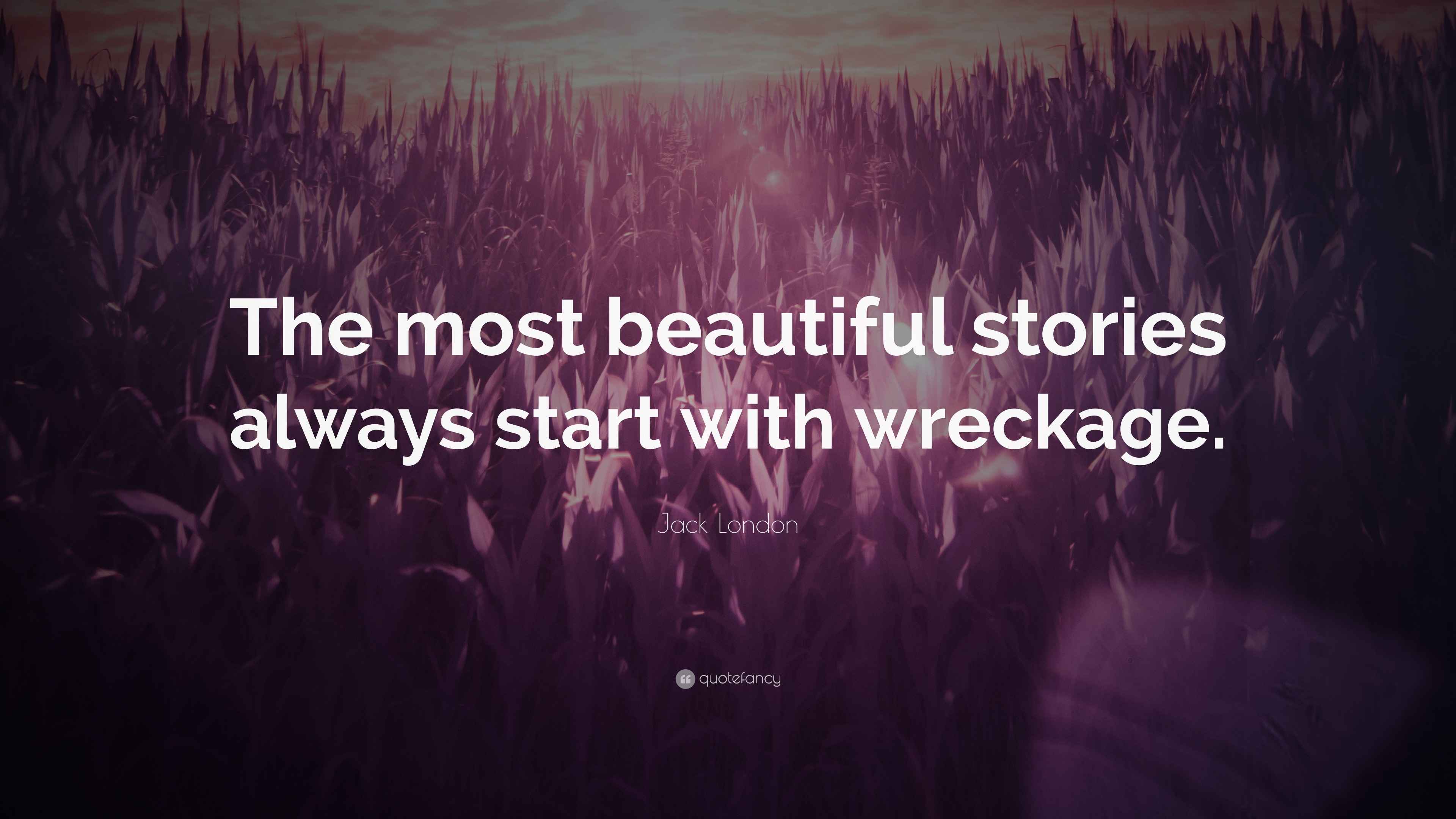 Jack London Quote: “The most beautiful stories always start with wreckage.”