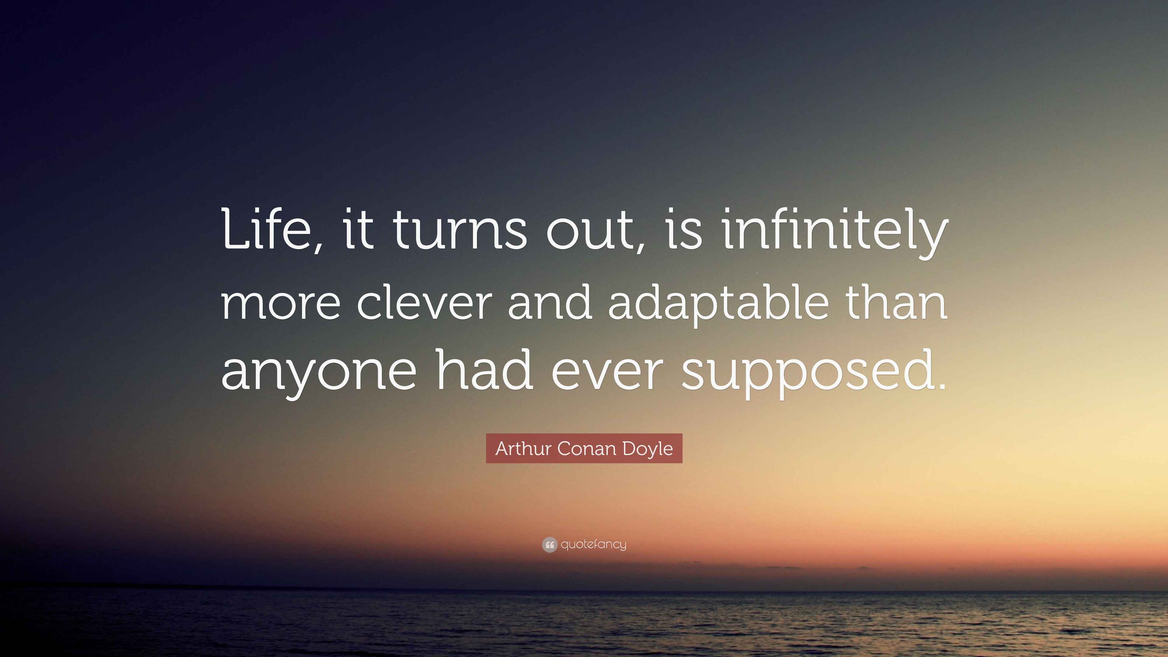 Arthur Conan Doyle Quote: “Life, it turns out, is infinitely more ...