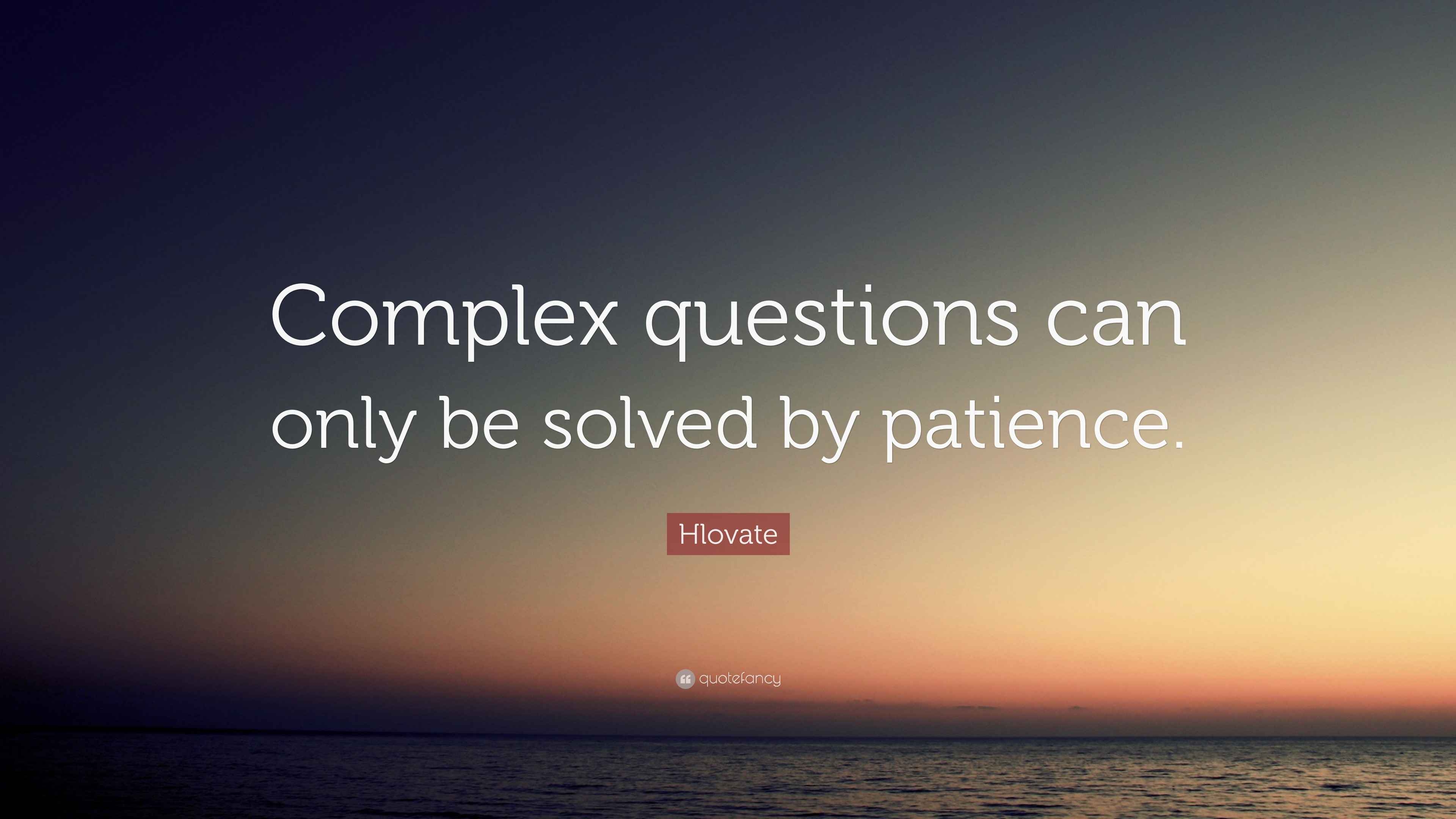 Hlovate Quote: “Complex questions can only be solved by patience.”