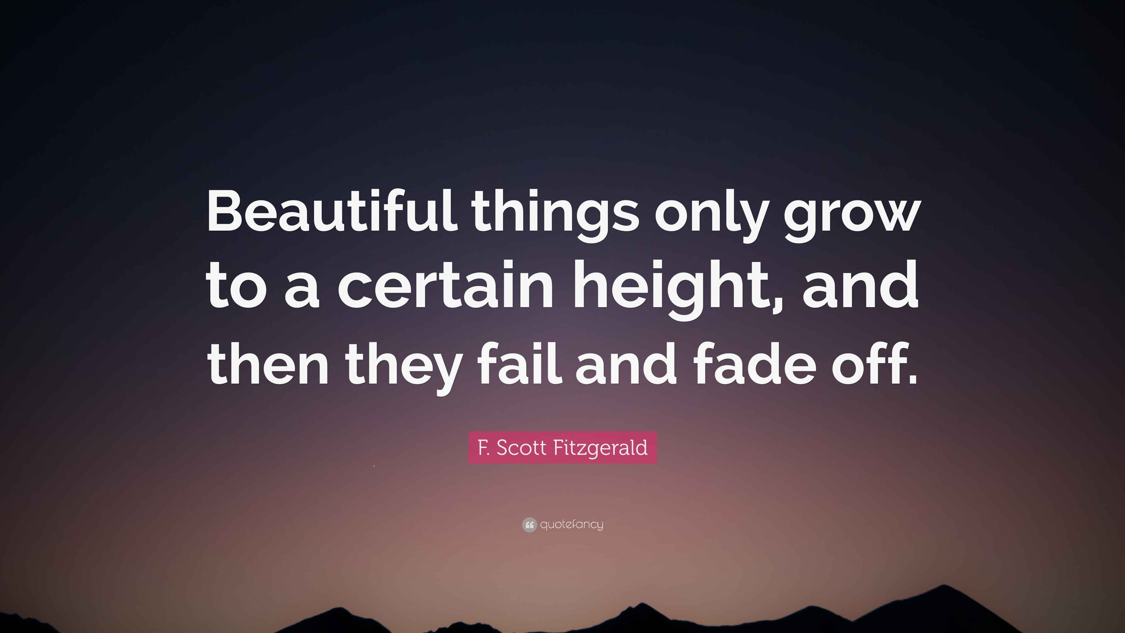 F. Scott Fitzgerald Quote: “Beautiful things only grow to a certain ...