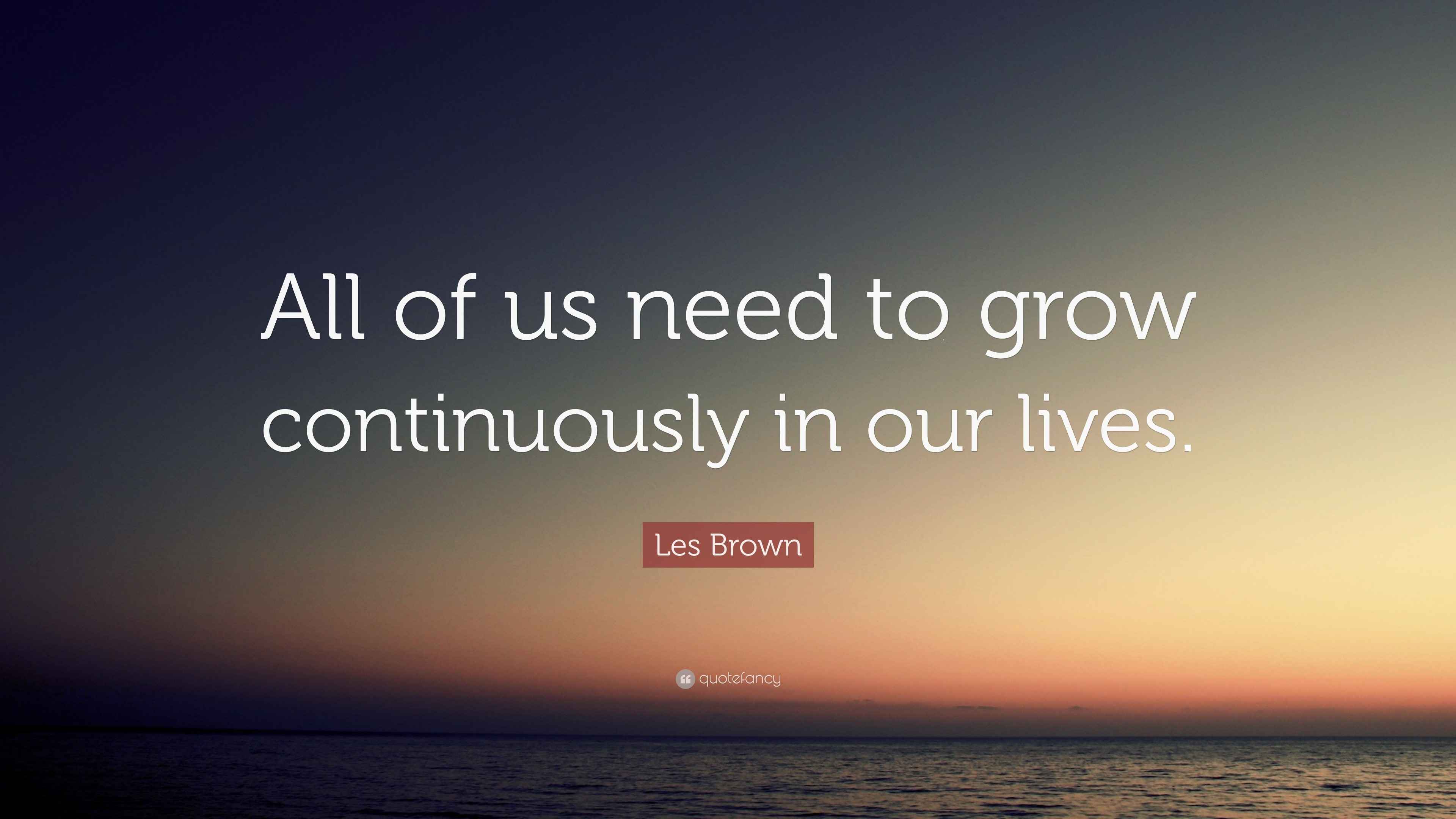 Les Brown Quote: “All of us need to grow continuously in our lives.”