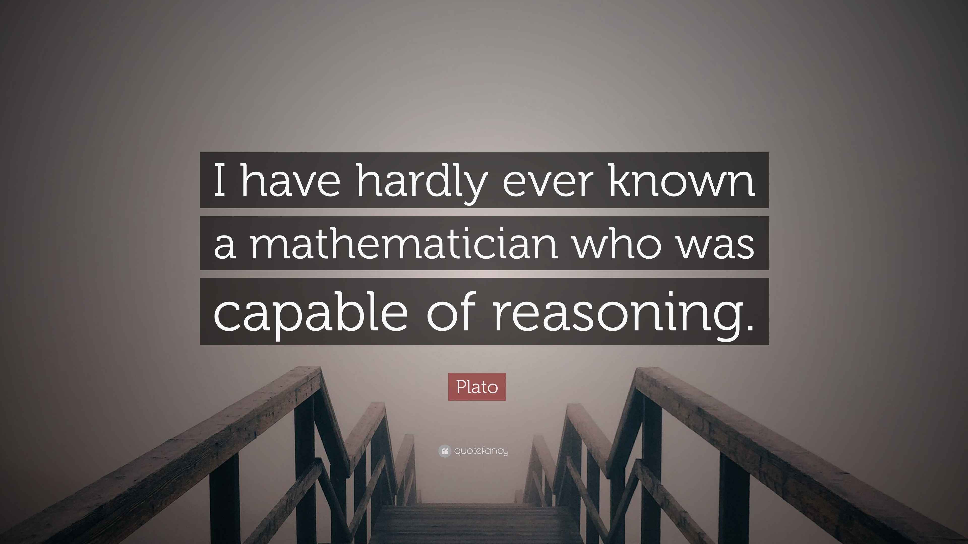 Plato Quote: “I have hardly ever known a mathematician who was capable ...