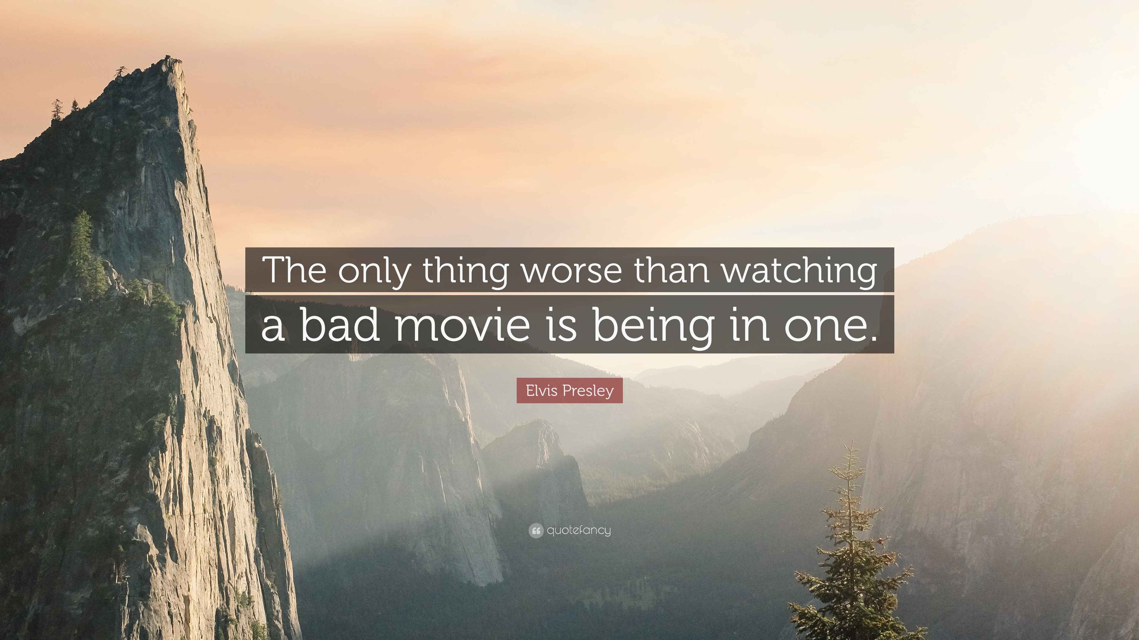 Elvis Presley Quote: “The only thing worse than watching a bad movie is ...