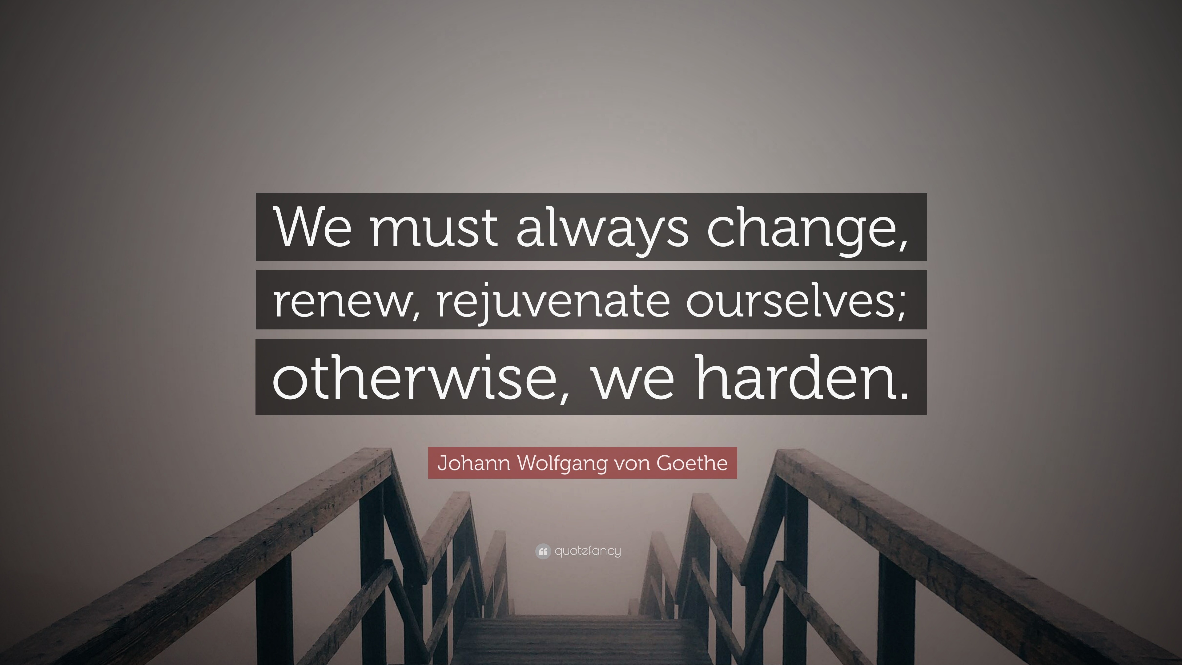 Johann Wolfgang von Goethe Quote: “We must always change, renew ...