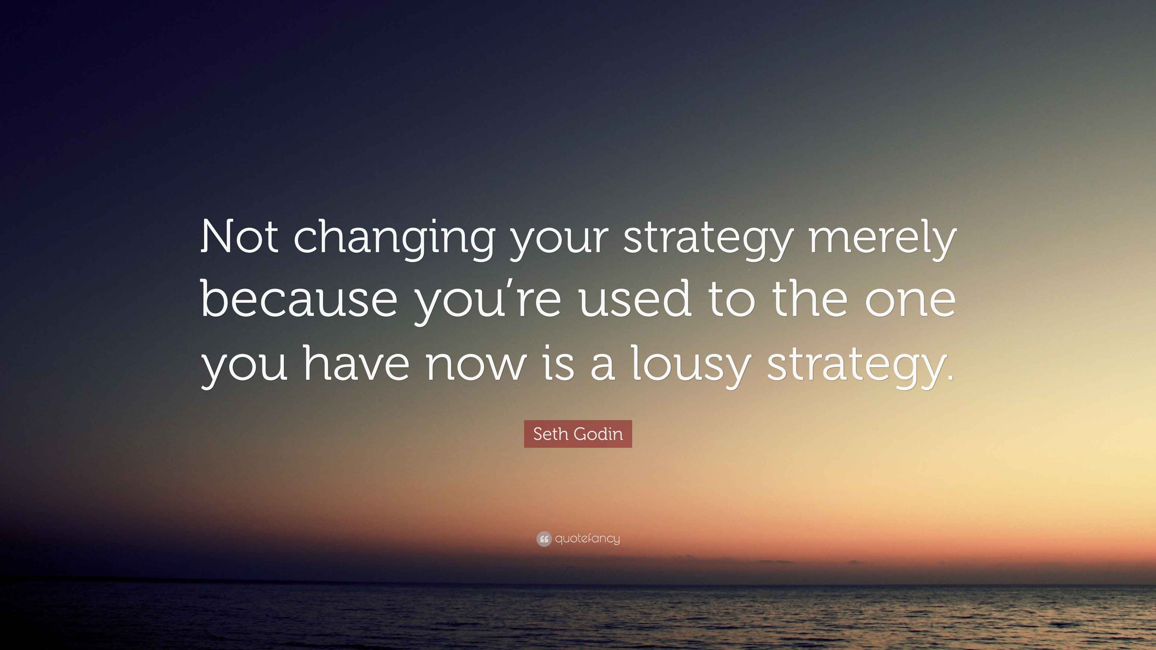 Seth Godin Quote: “Not changing your strategy merely because you’re ...