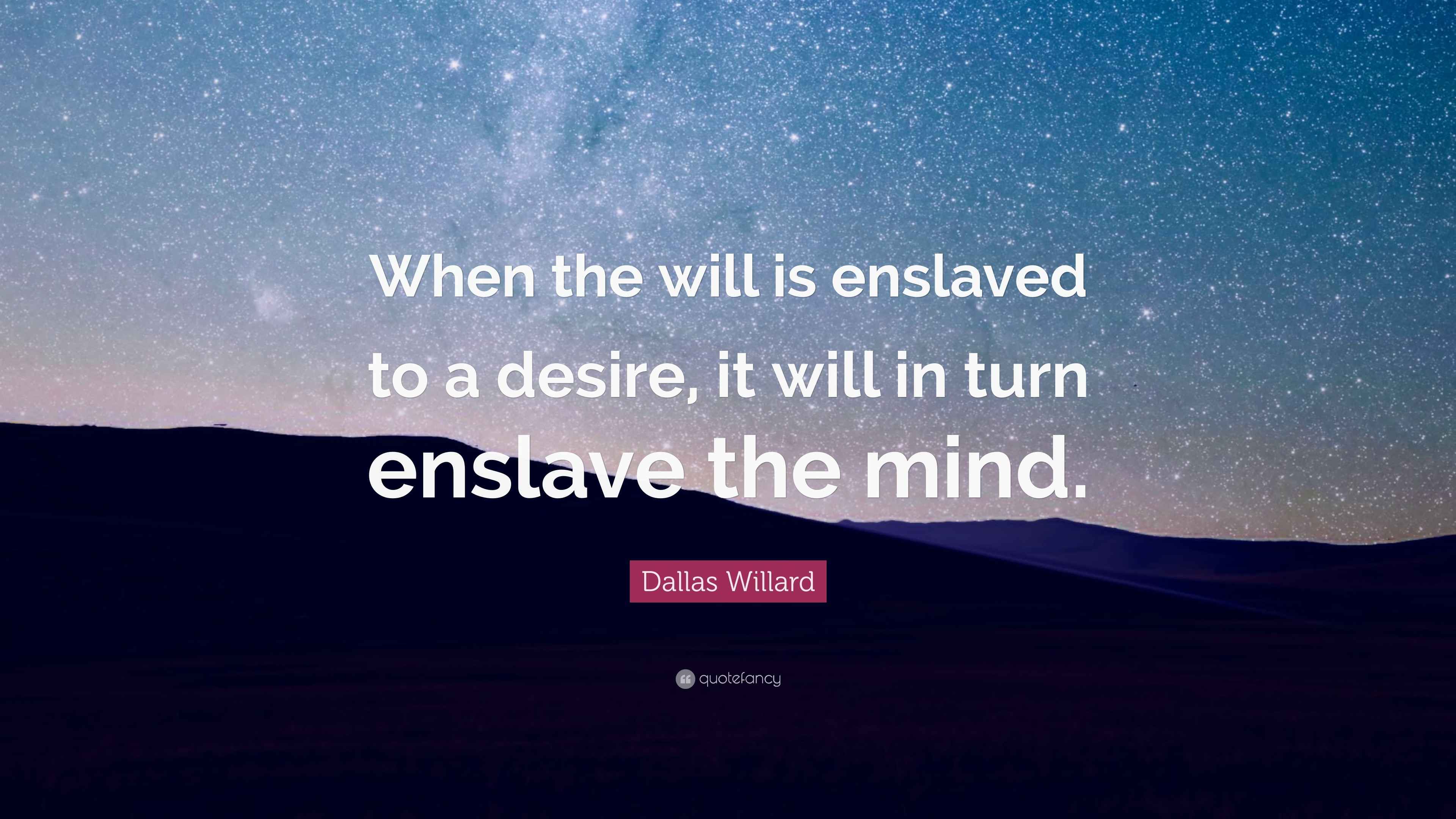 Dallas Willard Quote: “When the will is enslaved to a desire, it will ...