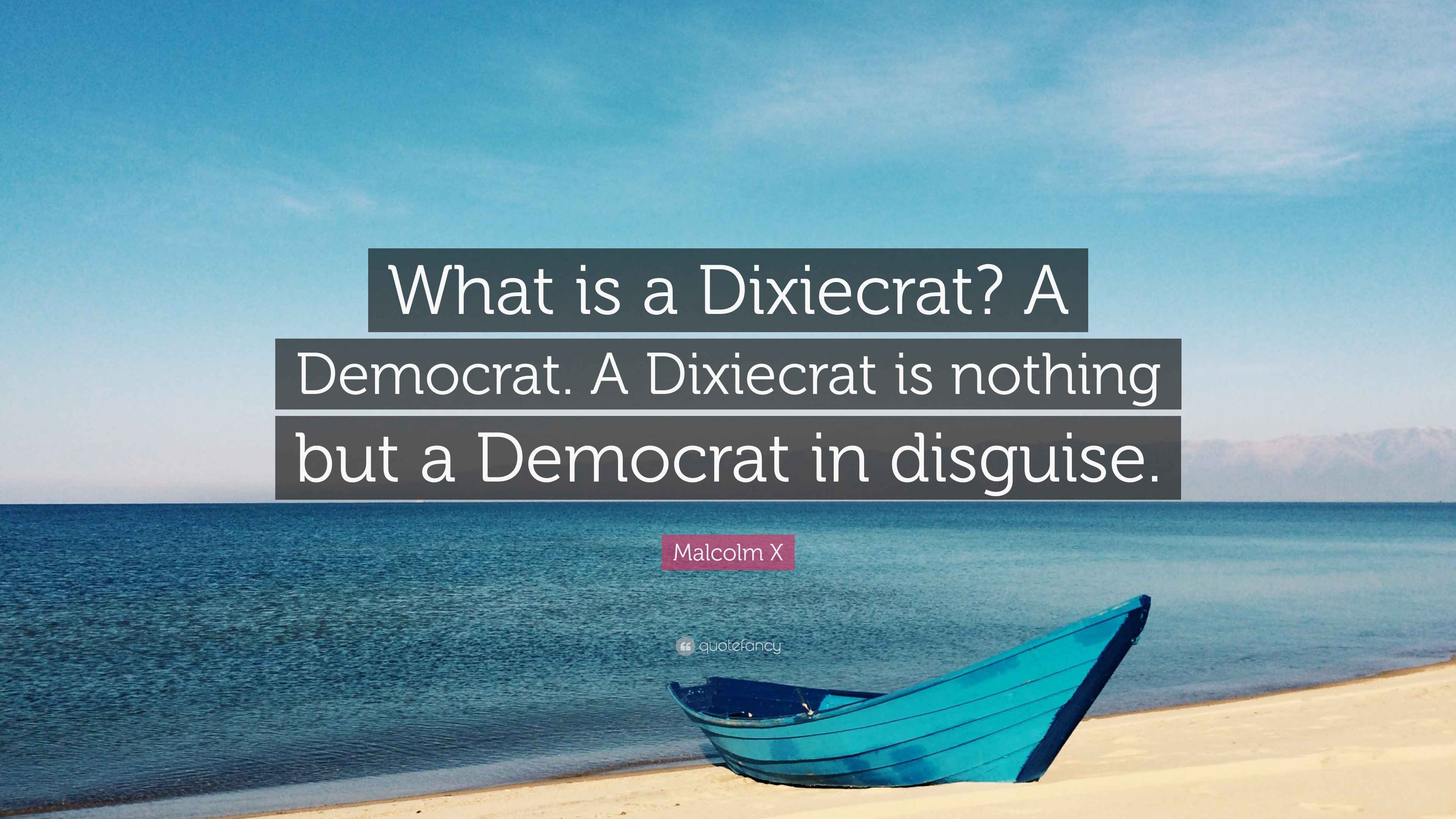Malcolm X Quote: “What is a Dixiecrat? A Democrat. A Dixiecrat is ...